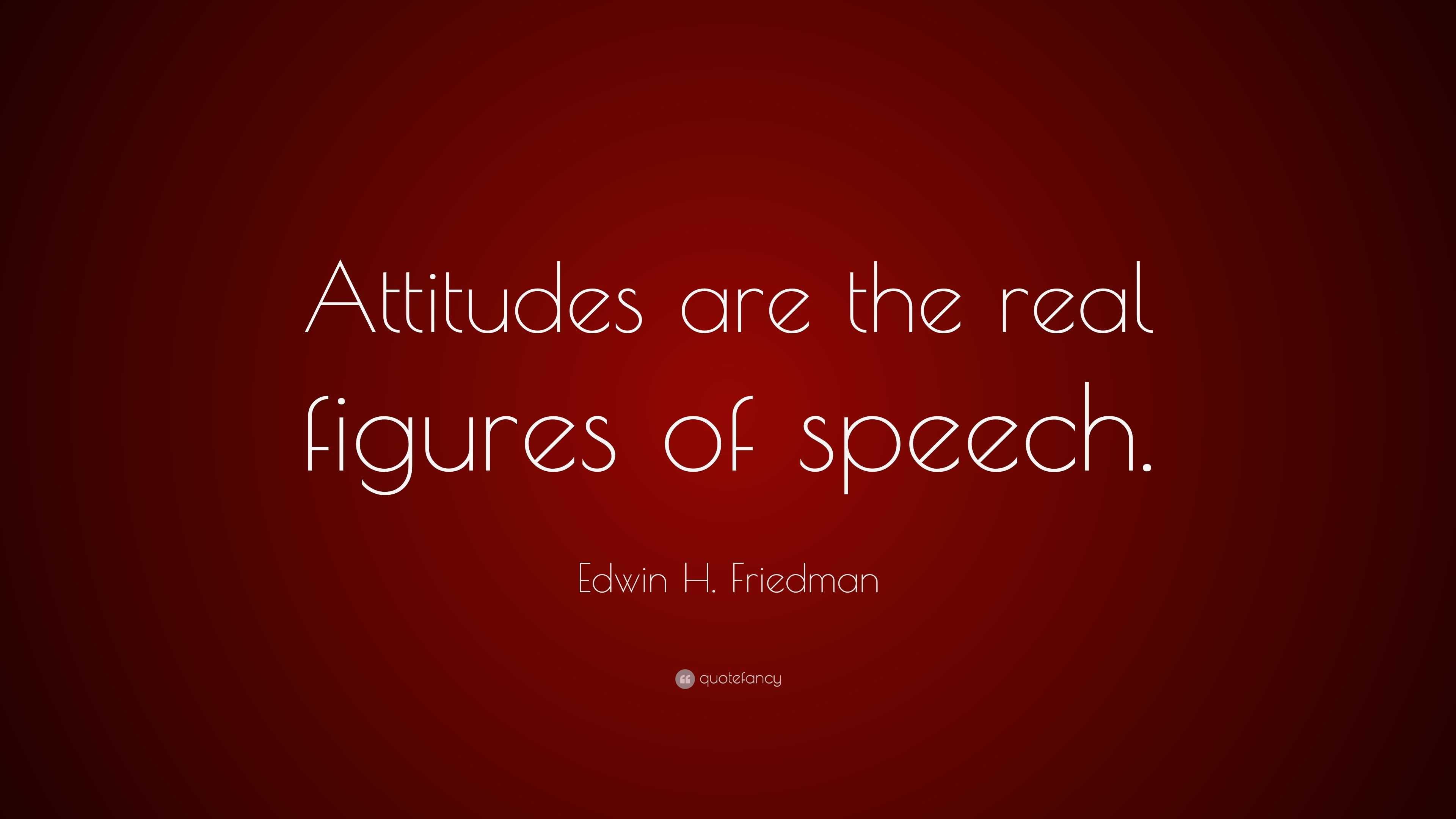 Edwin H. Friedman Quote: “Attitudes are the real figures of speech.”