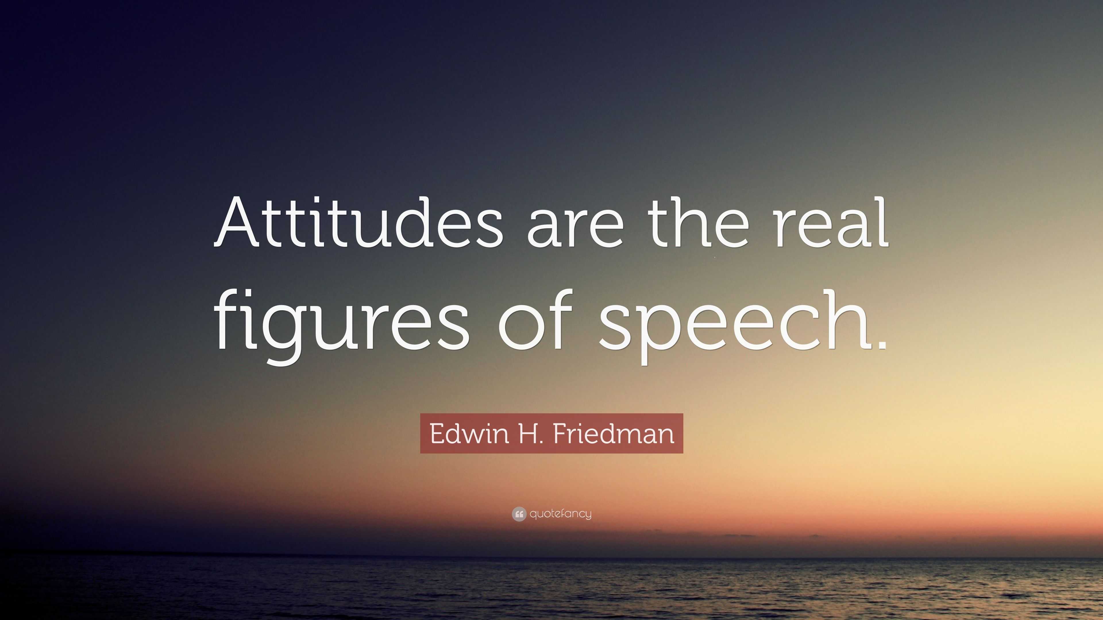 Edwin H. Friedman Quote: “Attitudes are the real figures of speech.”