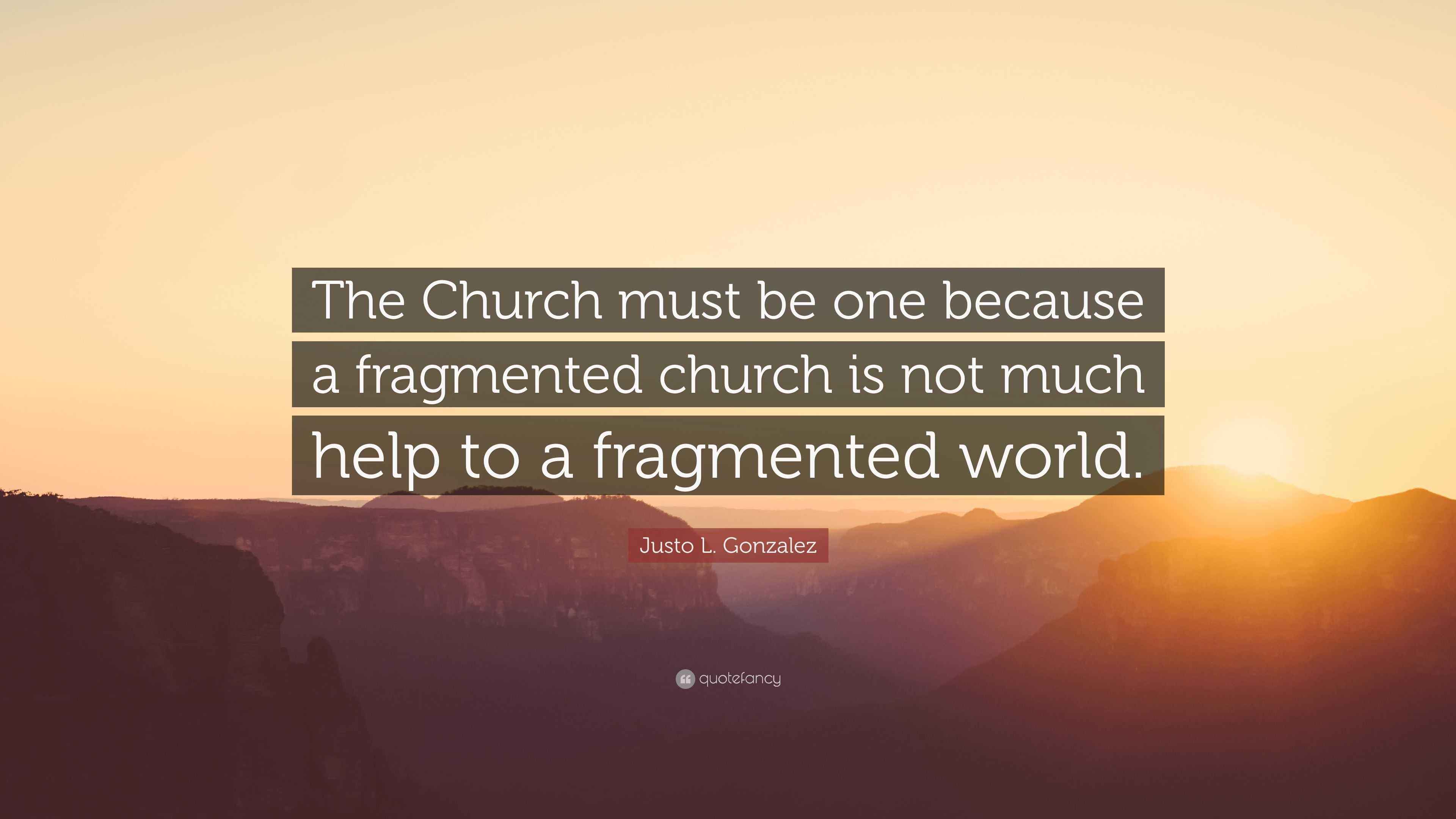Justo L. Gonzalez Quote: “The Church must be one because a fragmented ...