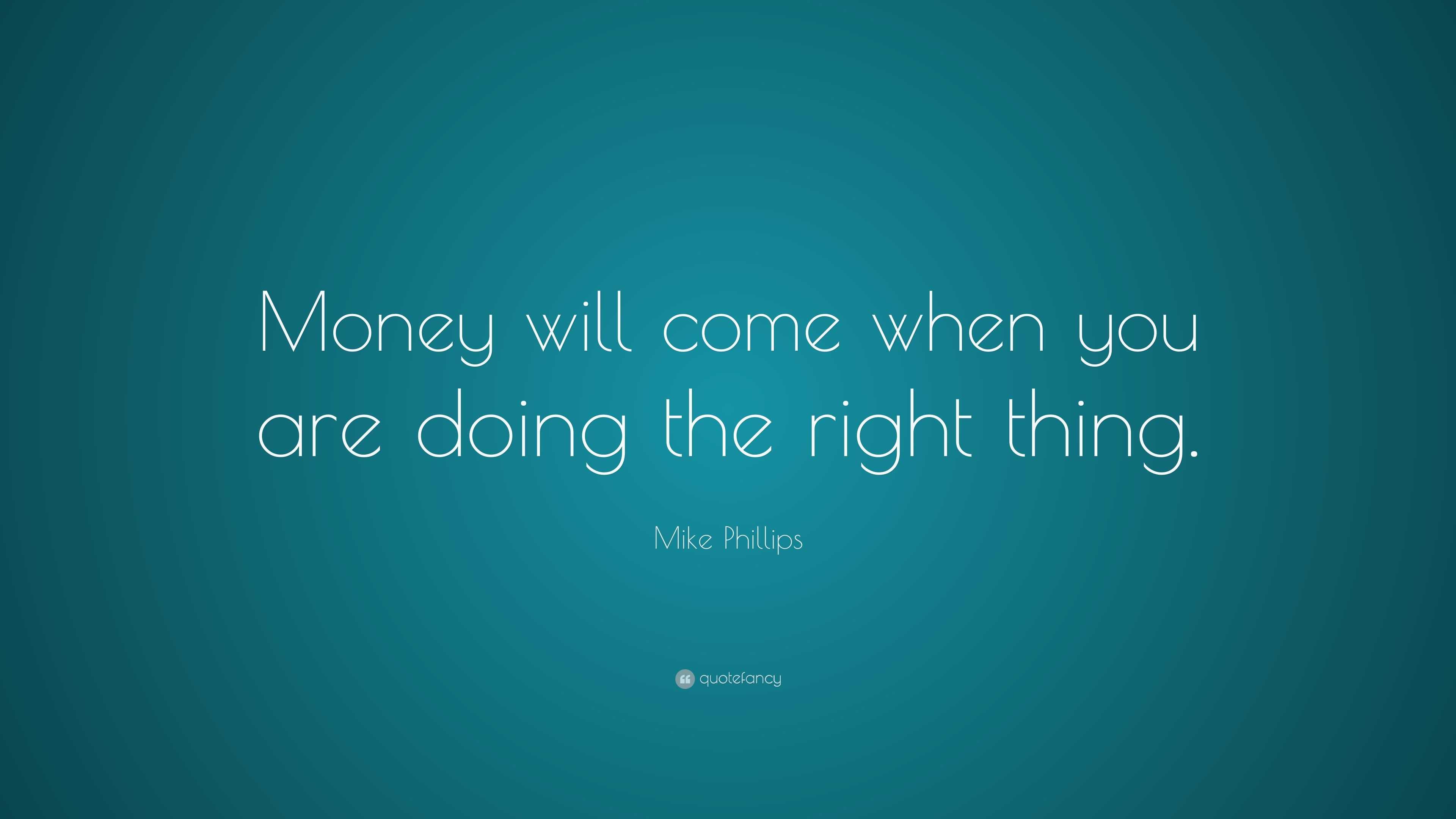 Mike Phillips Quote: “Money will come when you are doing the right thing.”