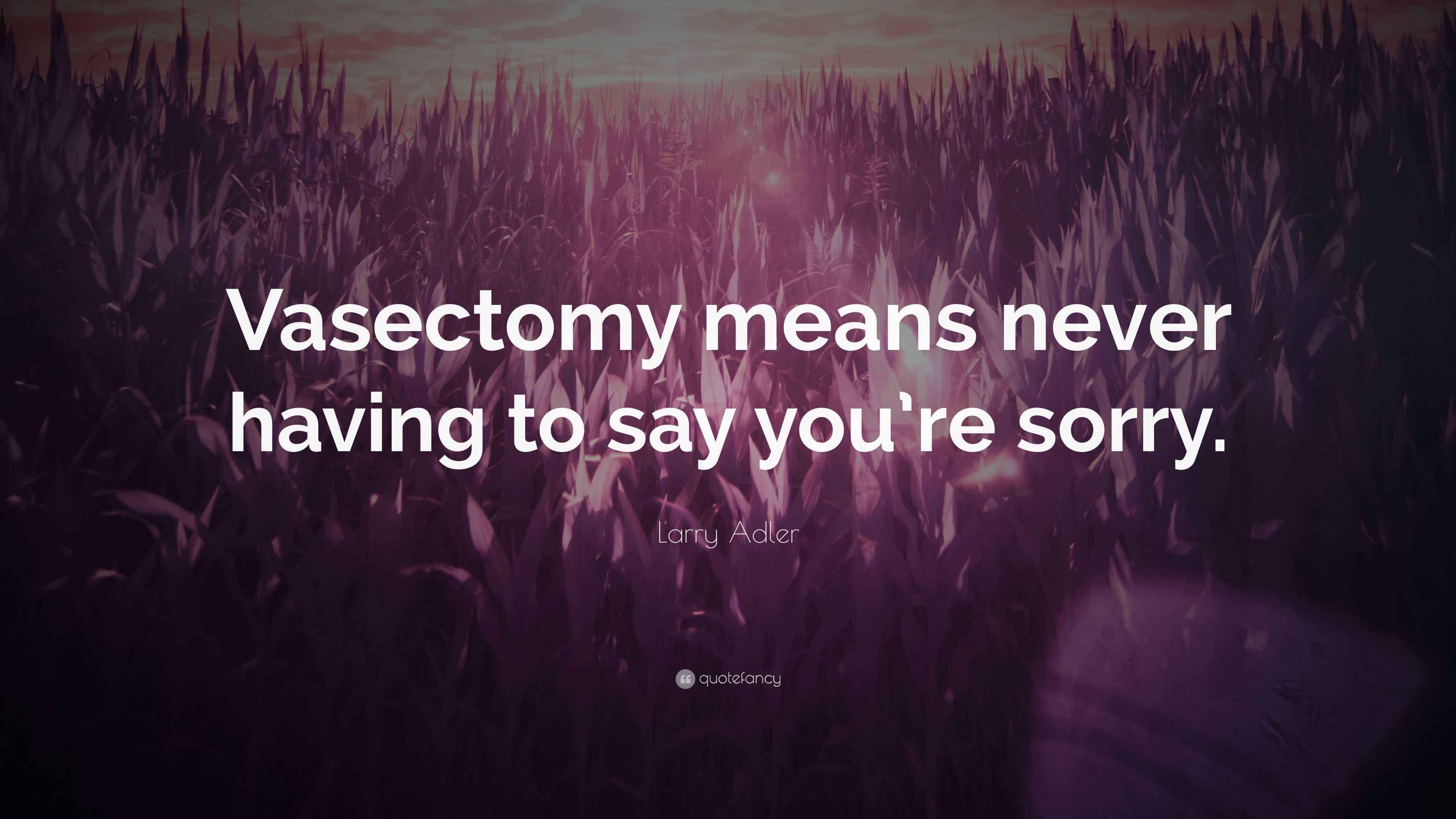 Larry Adler Quote: “Vasectomy means never having to say you’re sorry.”