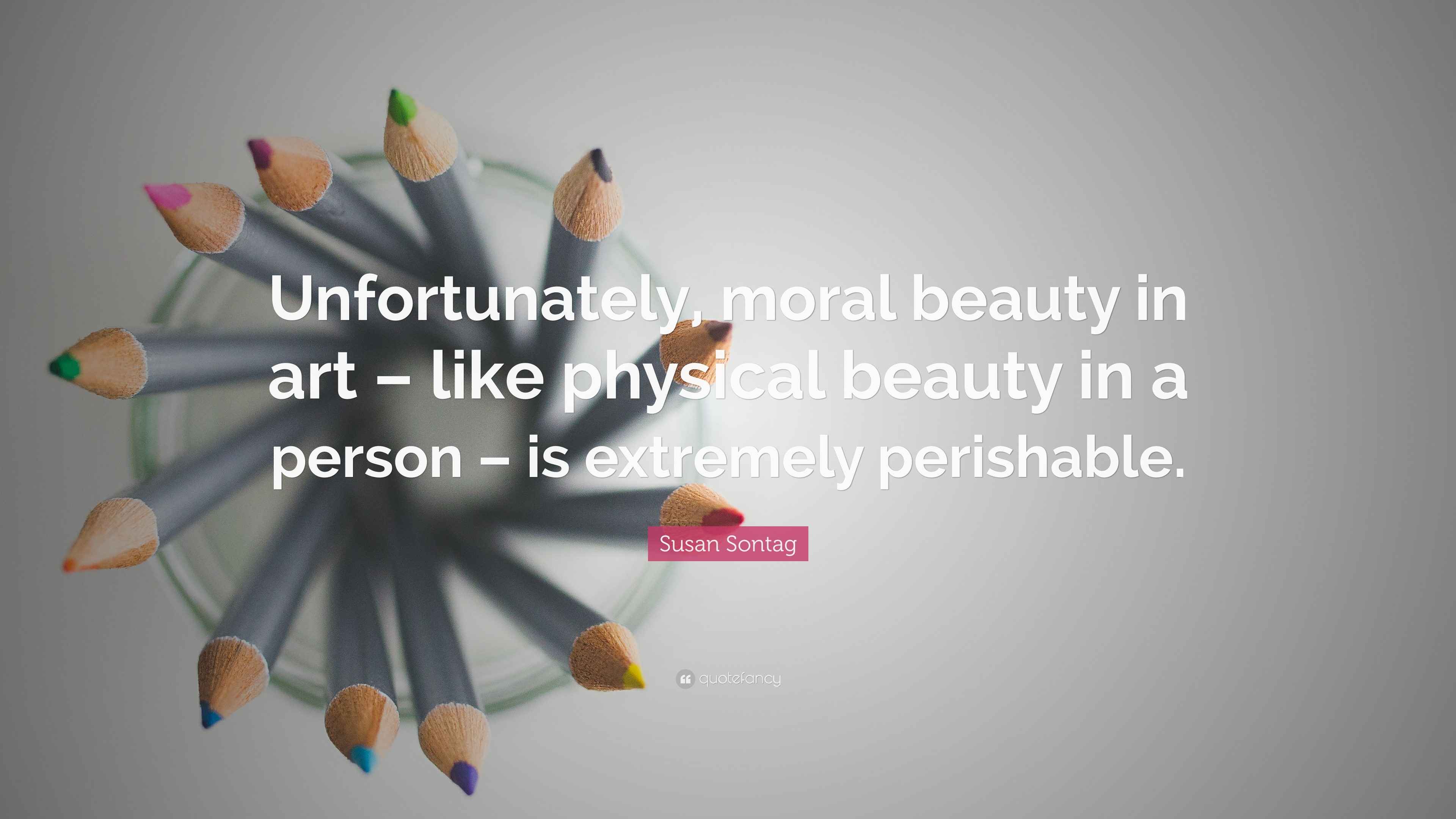 Susan Sontag Quote: “Unfortunately, moral beauty in art – like physical ...