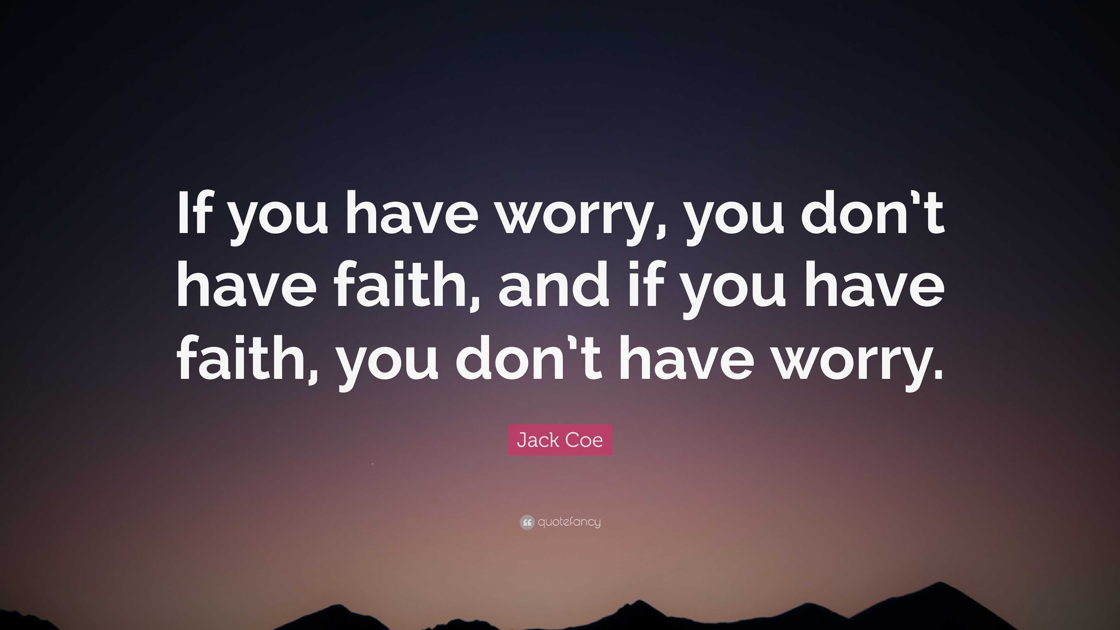 Jack Coe Quote: “If you have worry, you don’t have faith, and if you ...