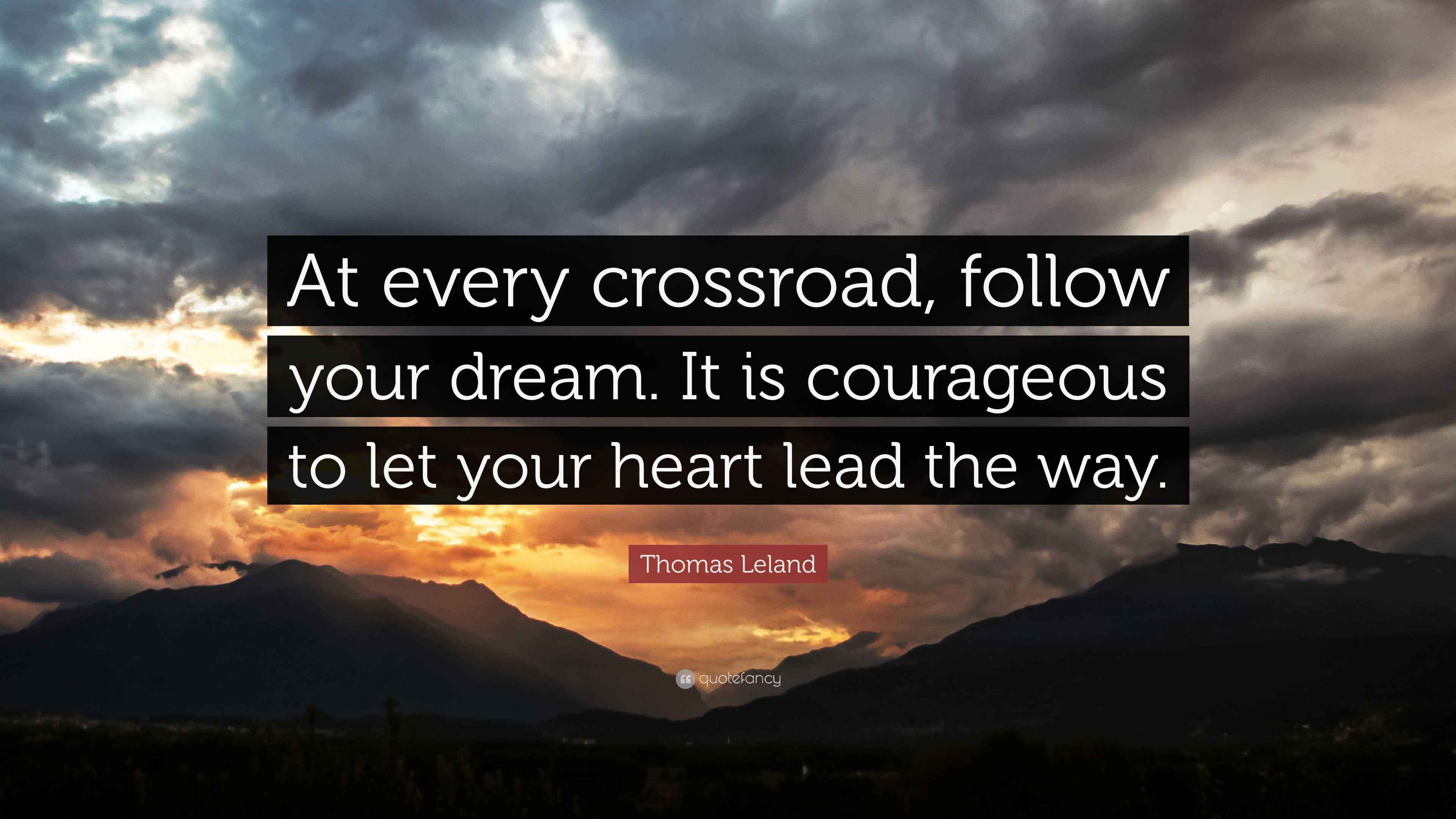 Thomas Leland Quote: “At every crossroad, follow your dream. It is ...