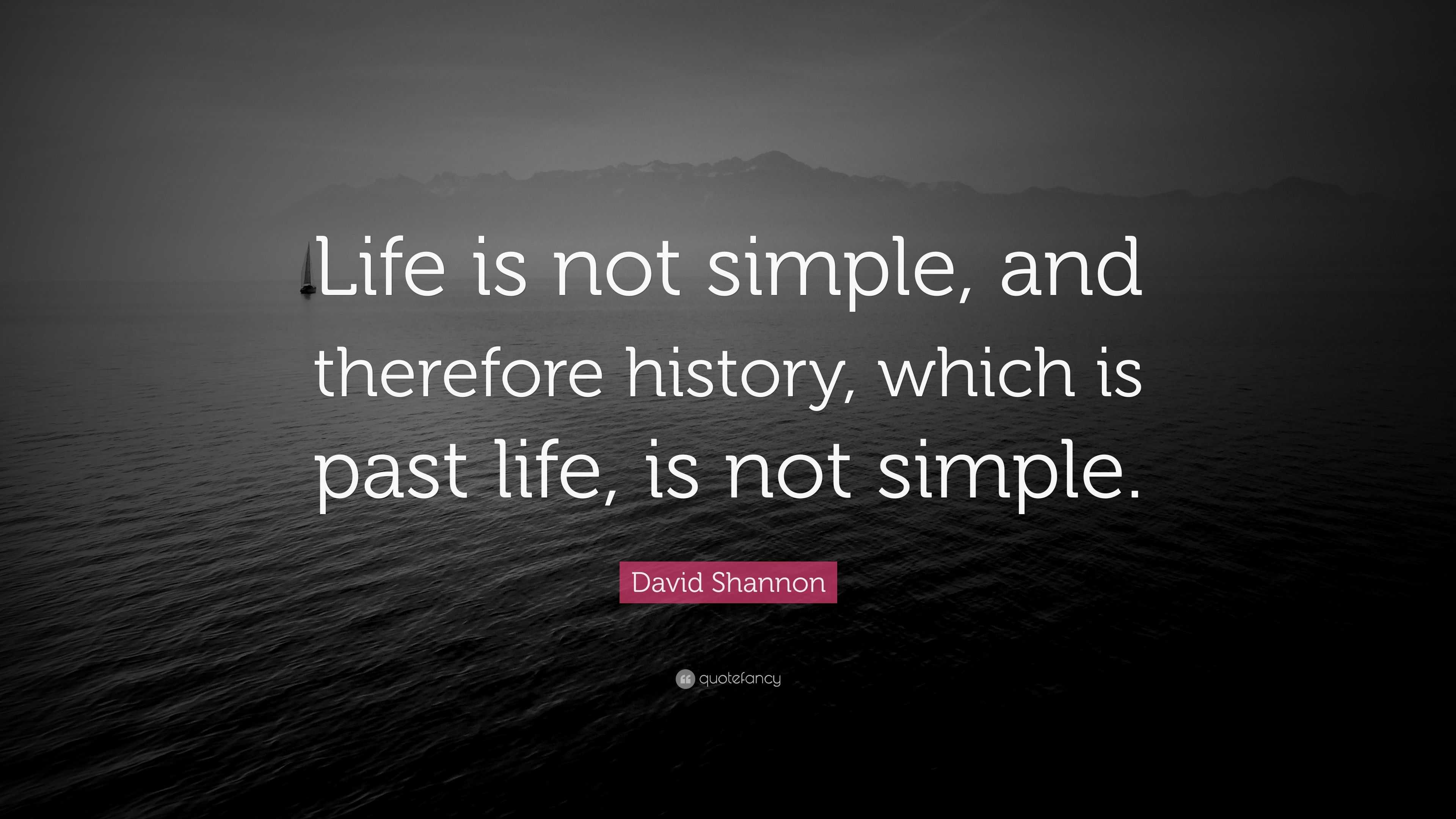 David Shannon Quote: “Life is not simple, and therefore history, which ...