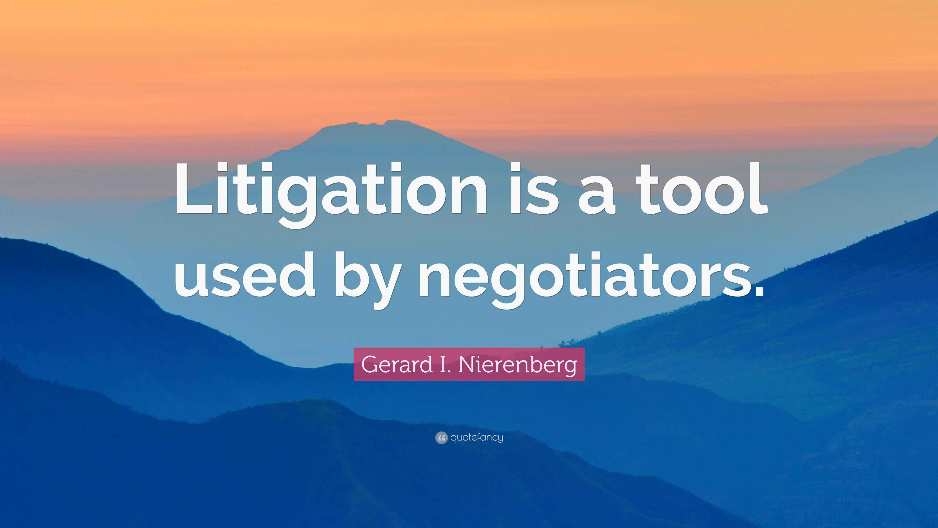 Gerard I. Nierenberg Quote: “Litigation is a tool used by negotiators.”