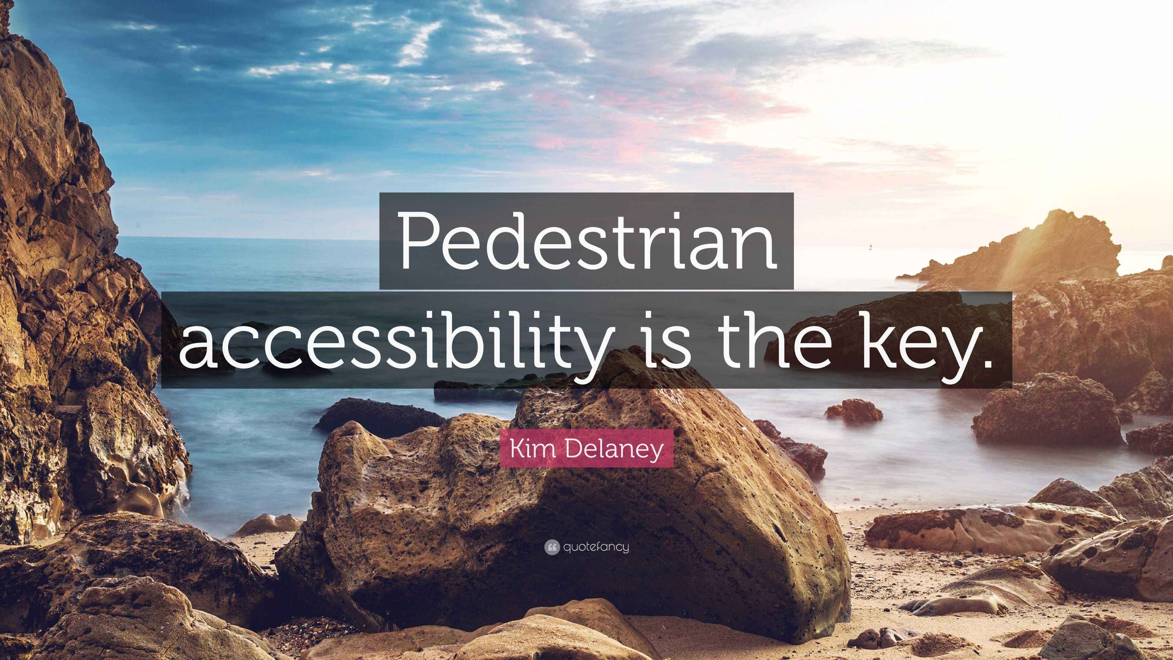 Kim Delaney Quote: “Pedestrian accessibility is the key.”
