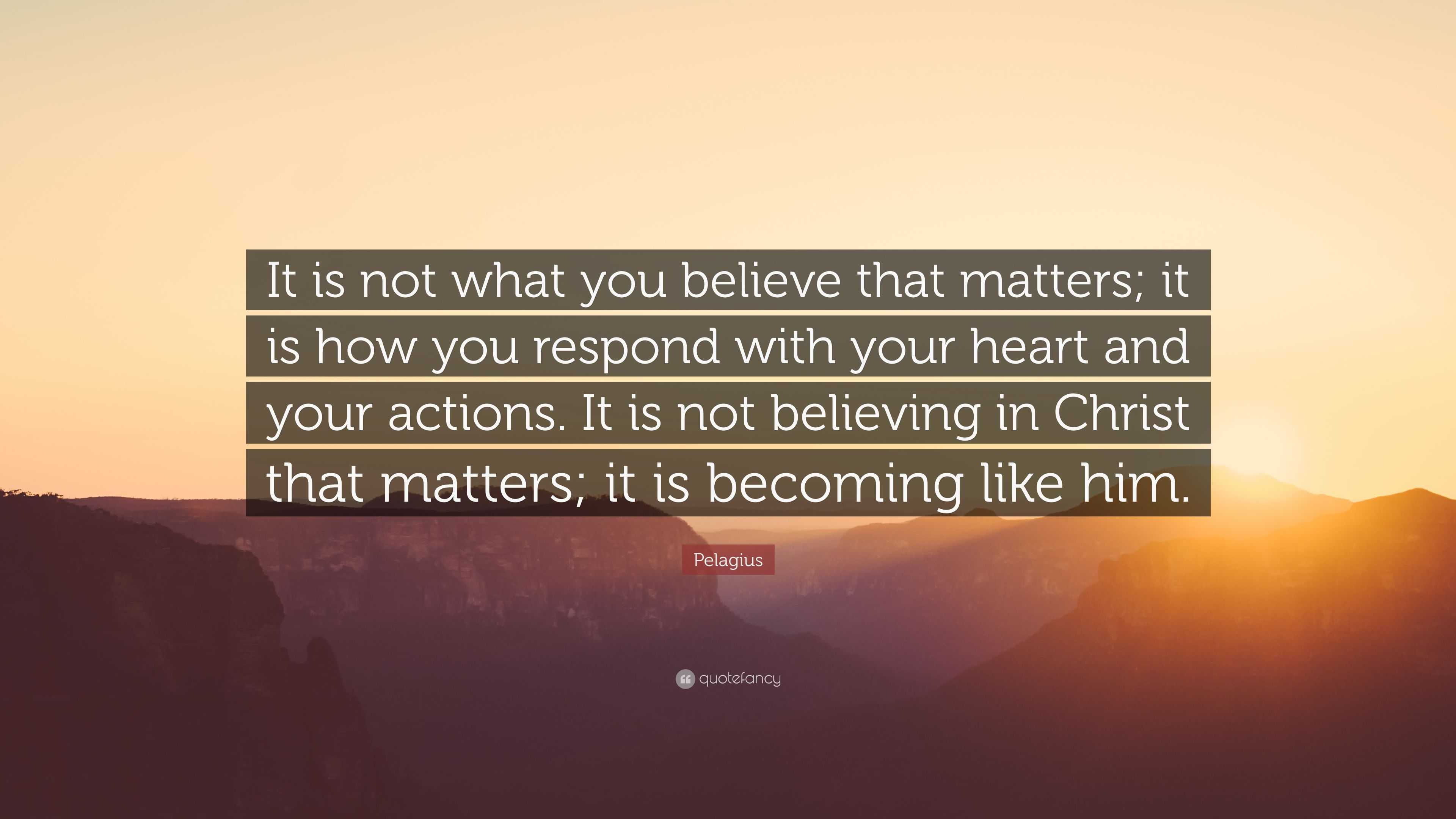 Pelagius Quote: “It is not what you believe that matters; it is how you ...