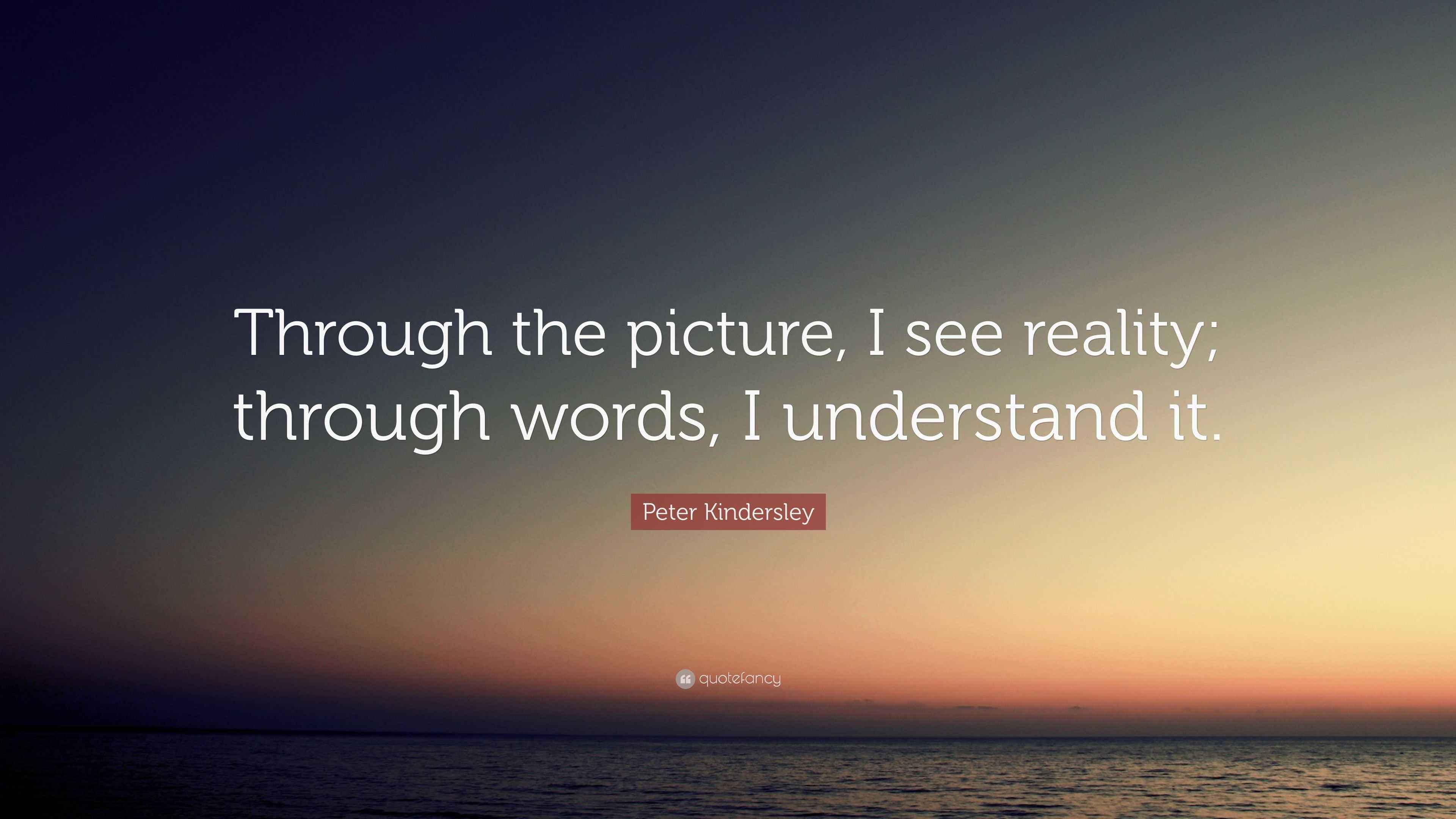 Peter Kindersley Quote: “Through the picture, I see reality; through ...