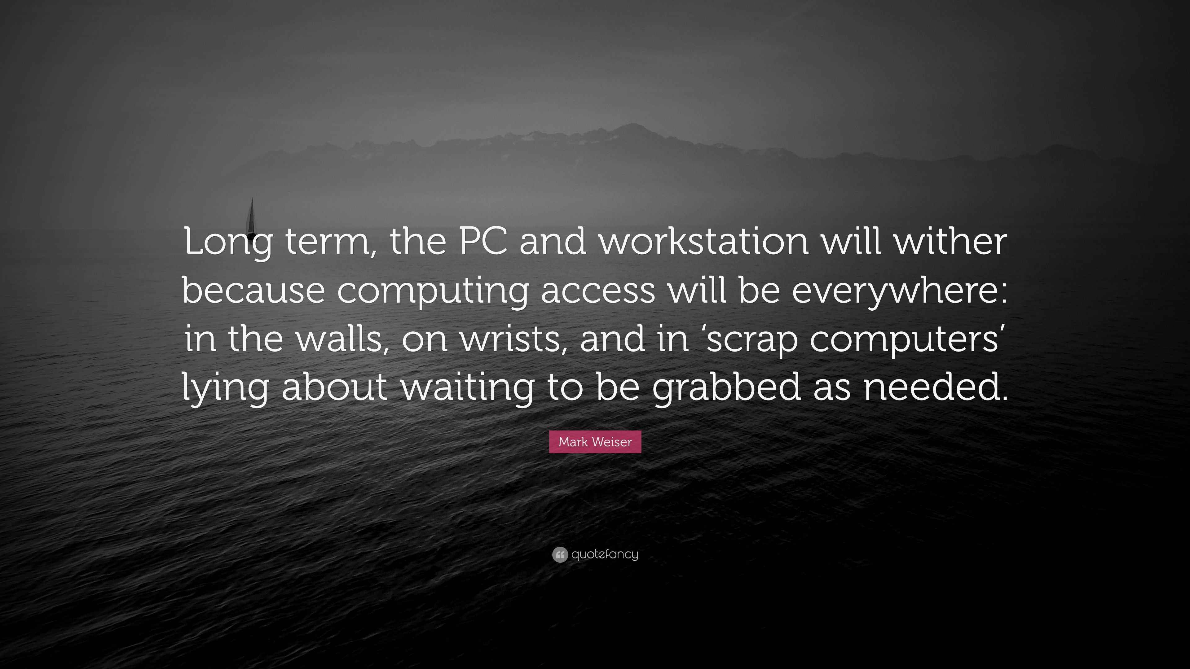 Mark Weiser Quote: “Long term, the PC and workstation will wither ...