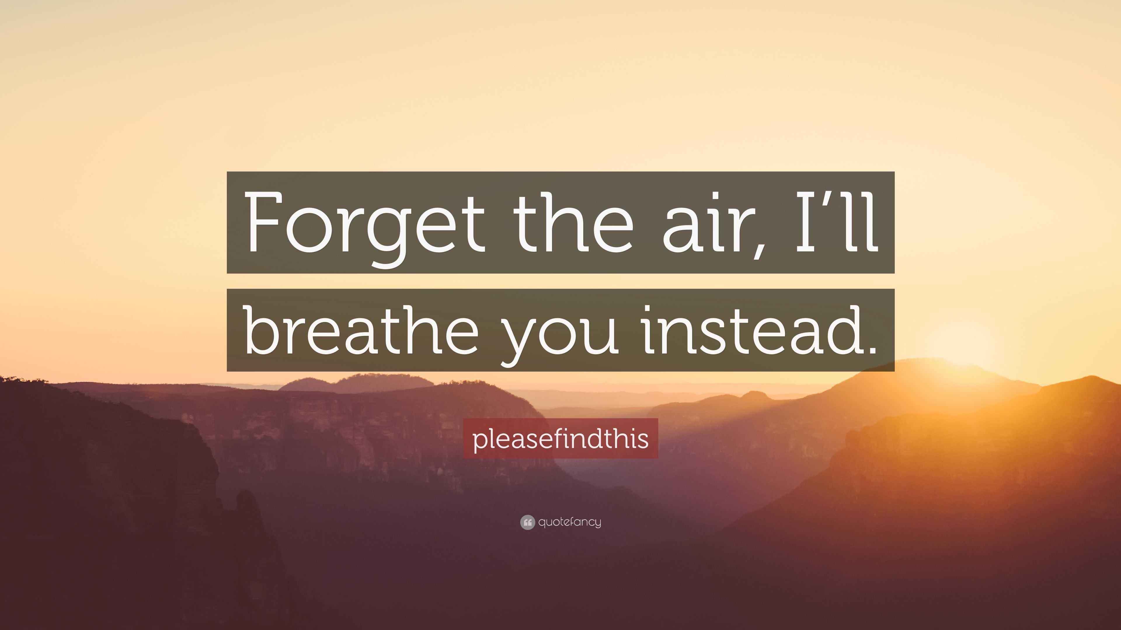 pleasefindthis Quote: “Forget the air, I’ll breathe you instead.”