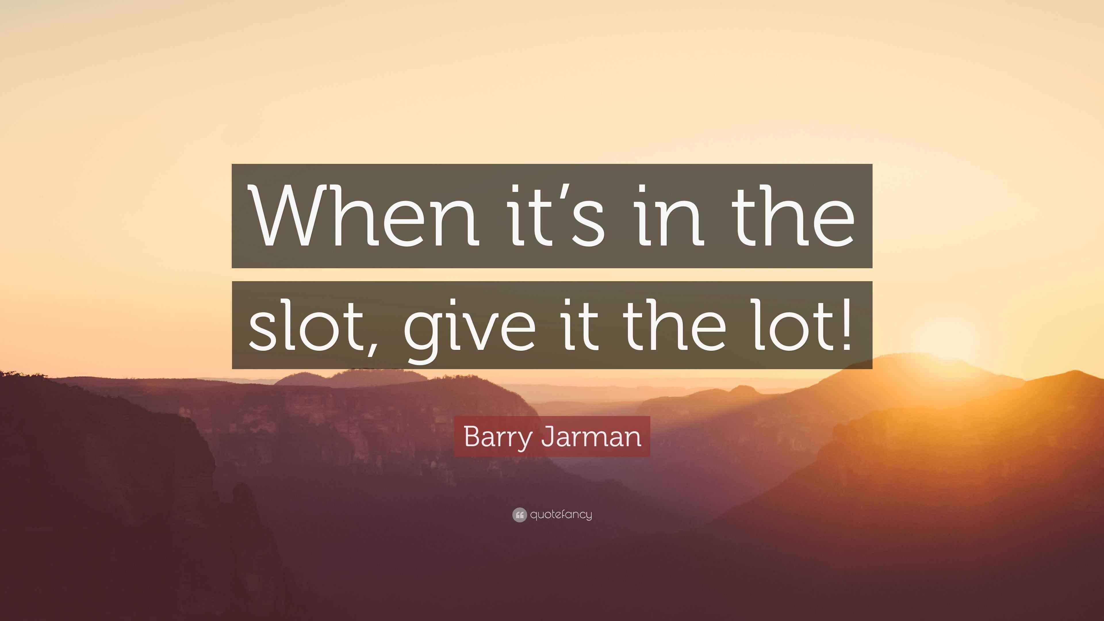 Barry Jarman Quote: “When it’s in the slot, give it the lot!”