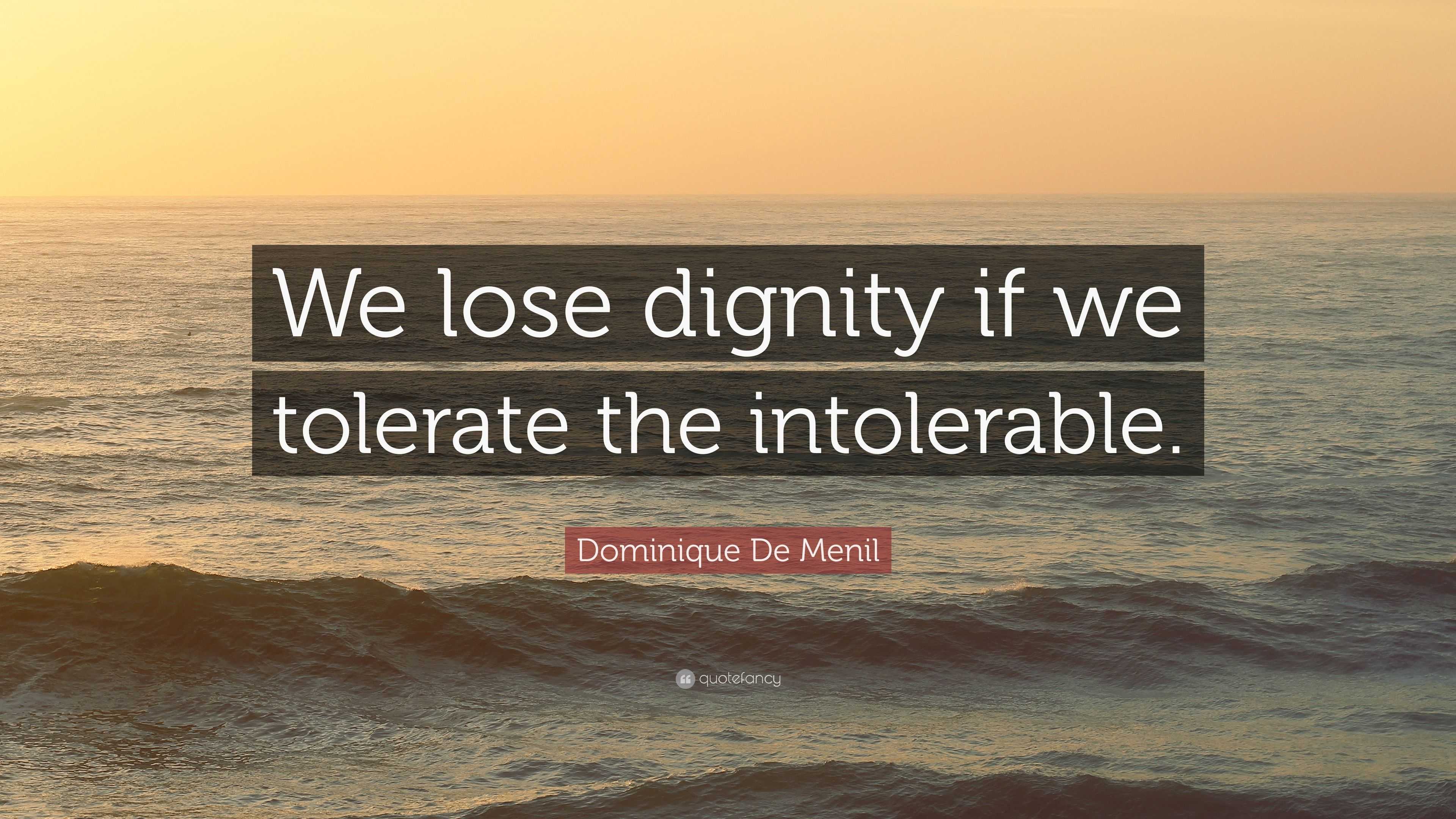 Dominique De Menil Quote: “We lose dignity if we tolerate the intolerable.”