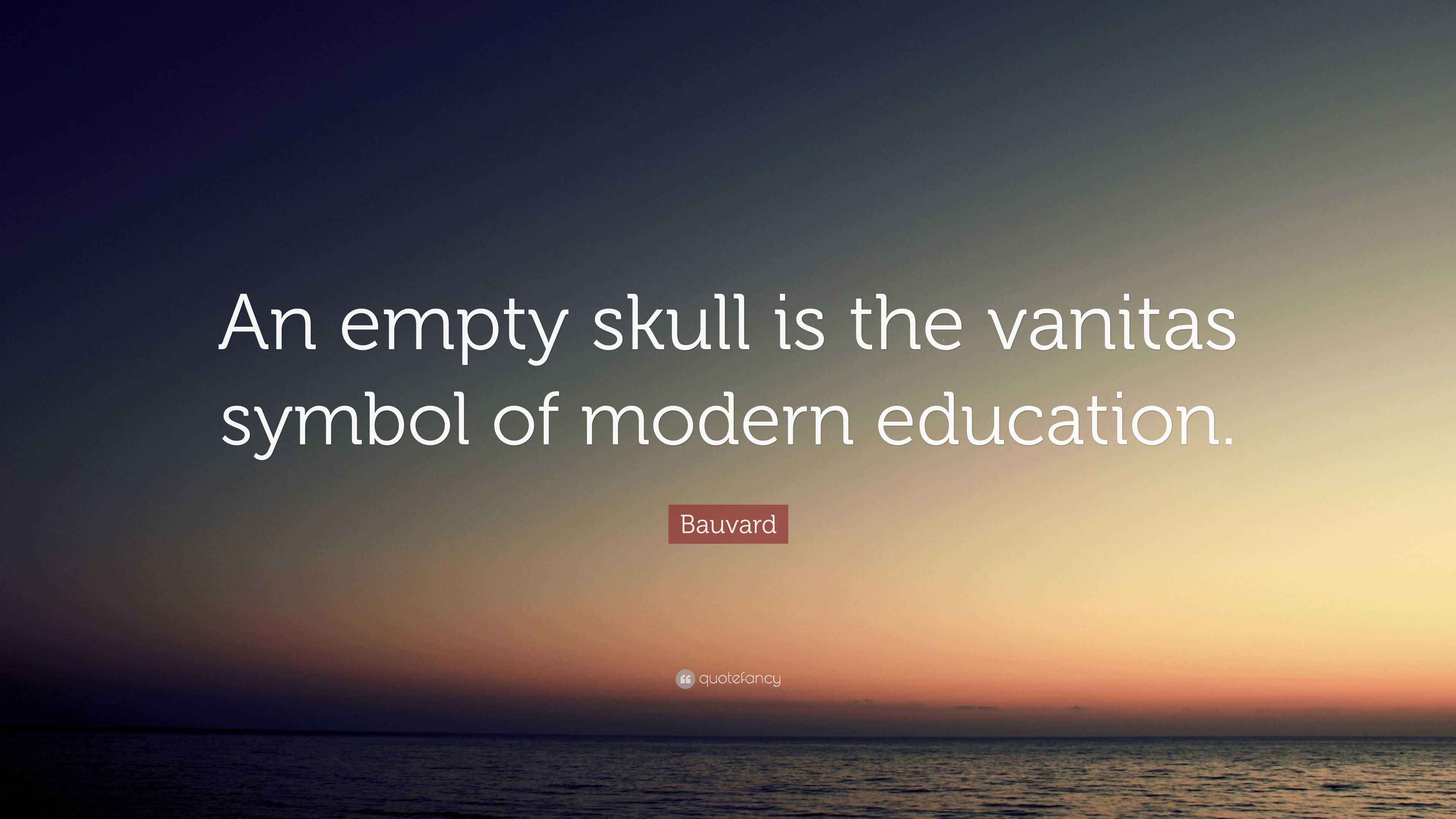 Bauvard Quote: “An empty skull is the vanitas symbol of modern education.”