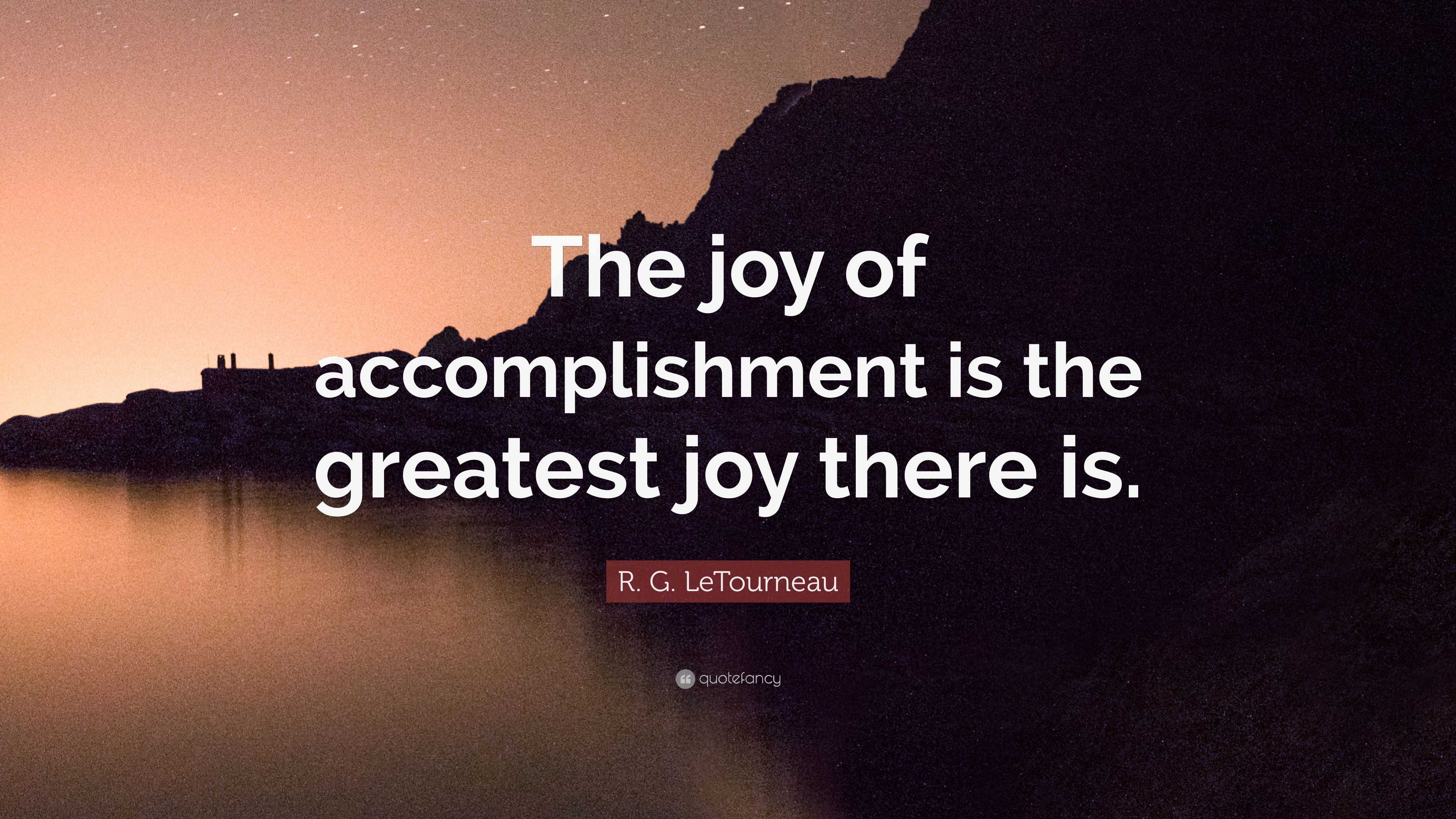 R. G. LeTourneau Quote: “The joy of accomplishment is the greatest joy ...