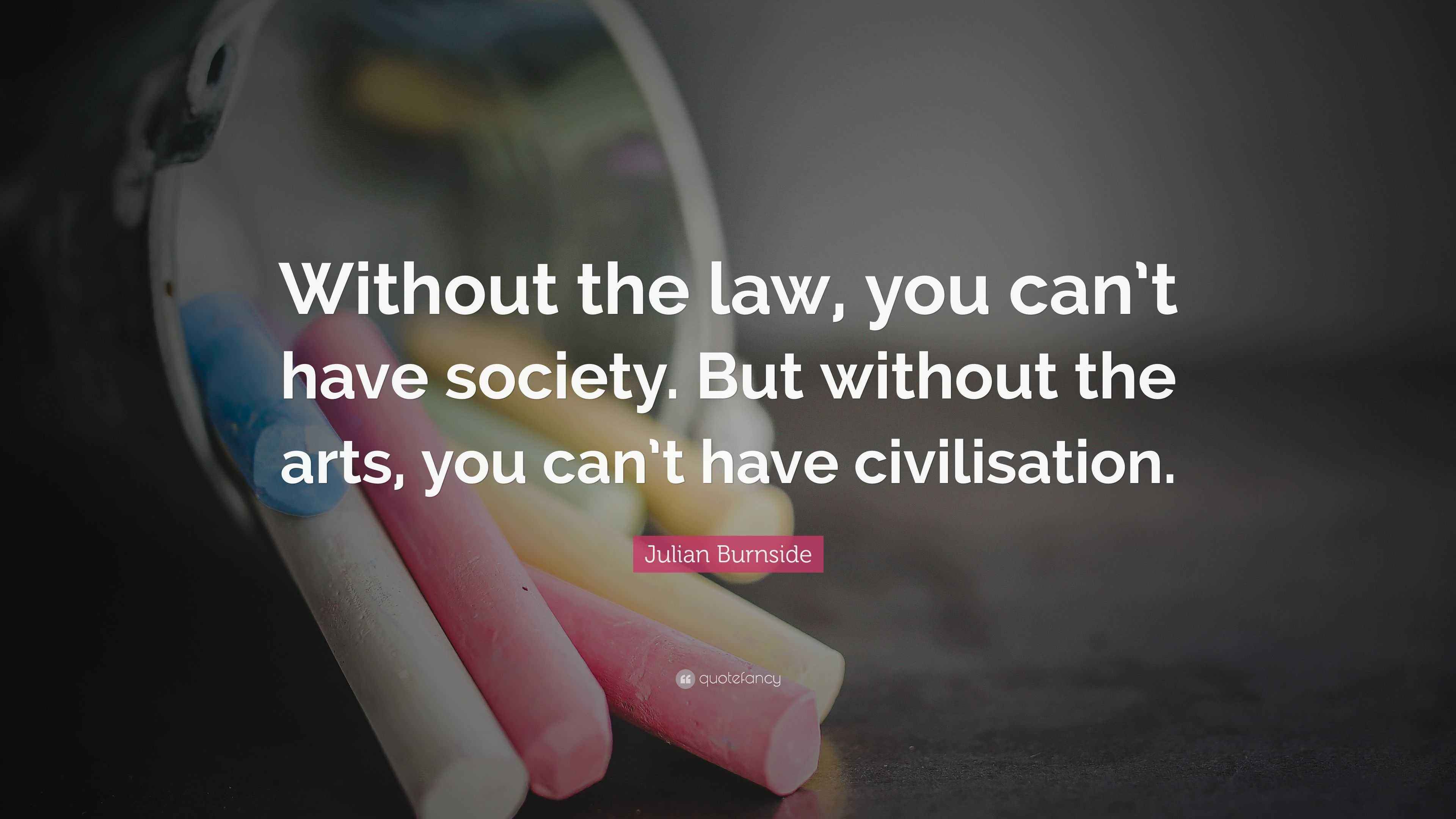 Julian Burnside Quote: “Without the law, you can’t have society. But ...