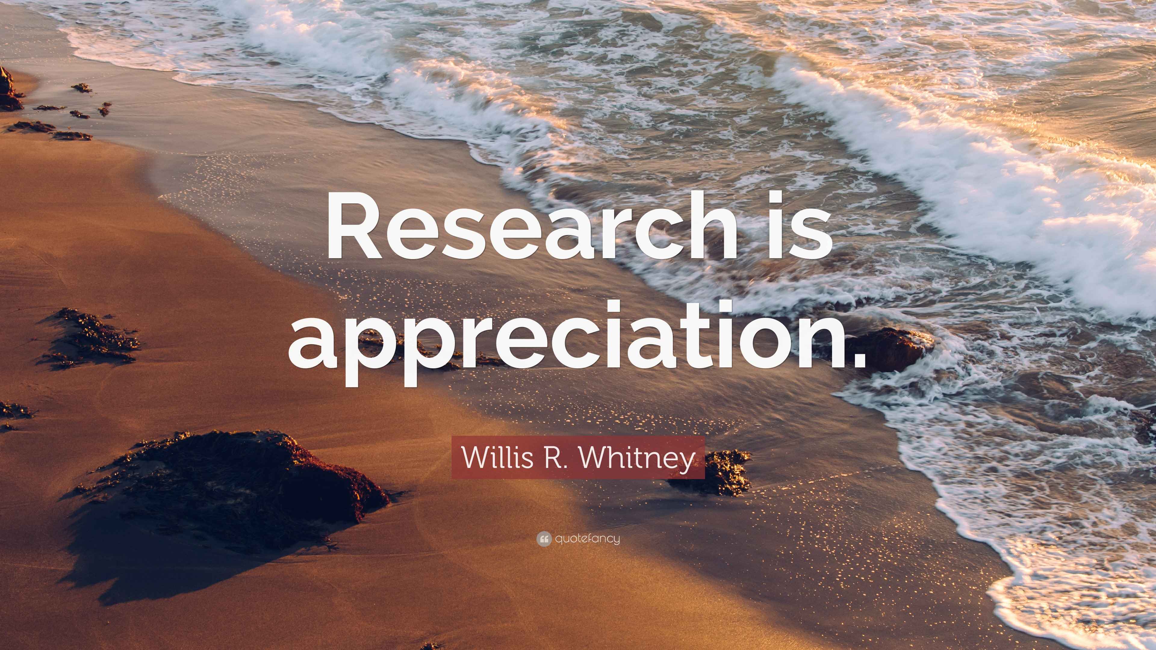 Willis R. Whitney Quote: “Research is appreciation.”