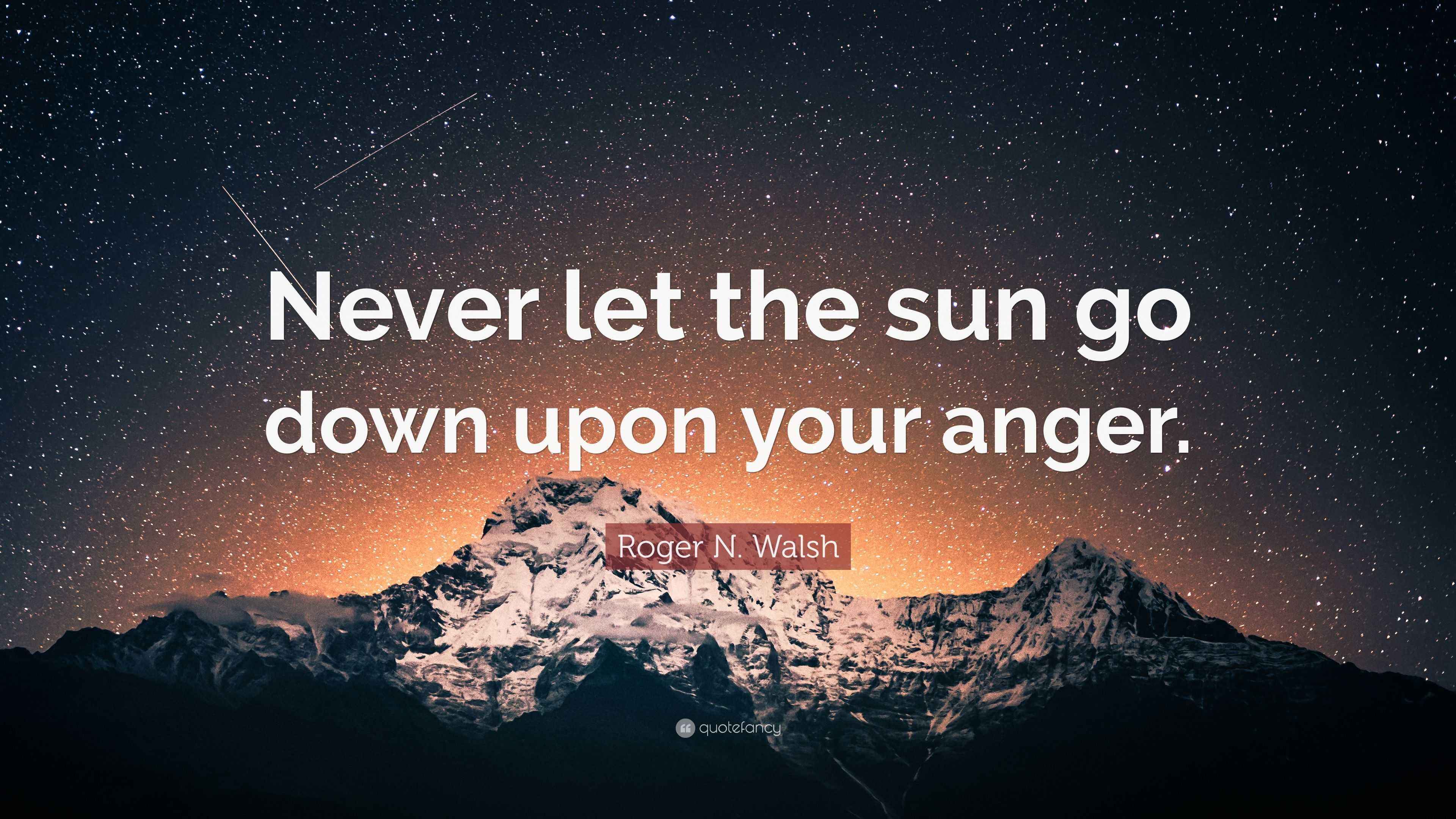 Roger N. Walsh Quote: “Never let the sun go down upon your anger.”