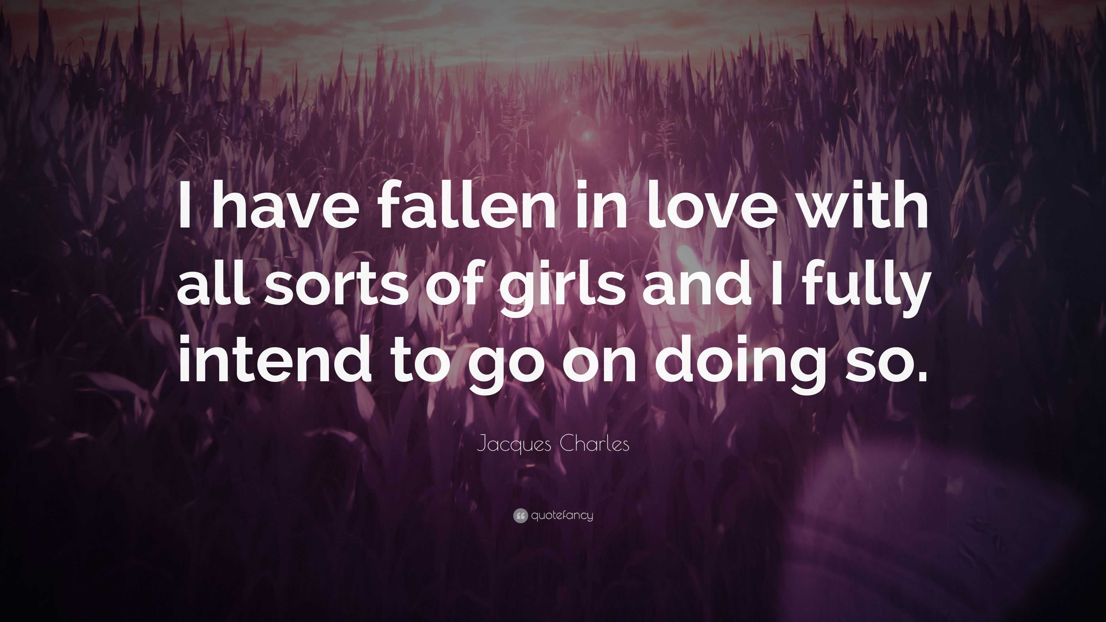 Jacques Charles Quote: “I have fallen in love with all sorts of girls ...