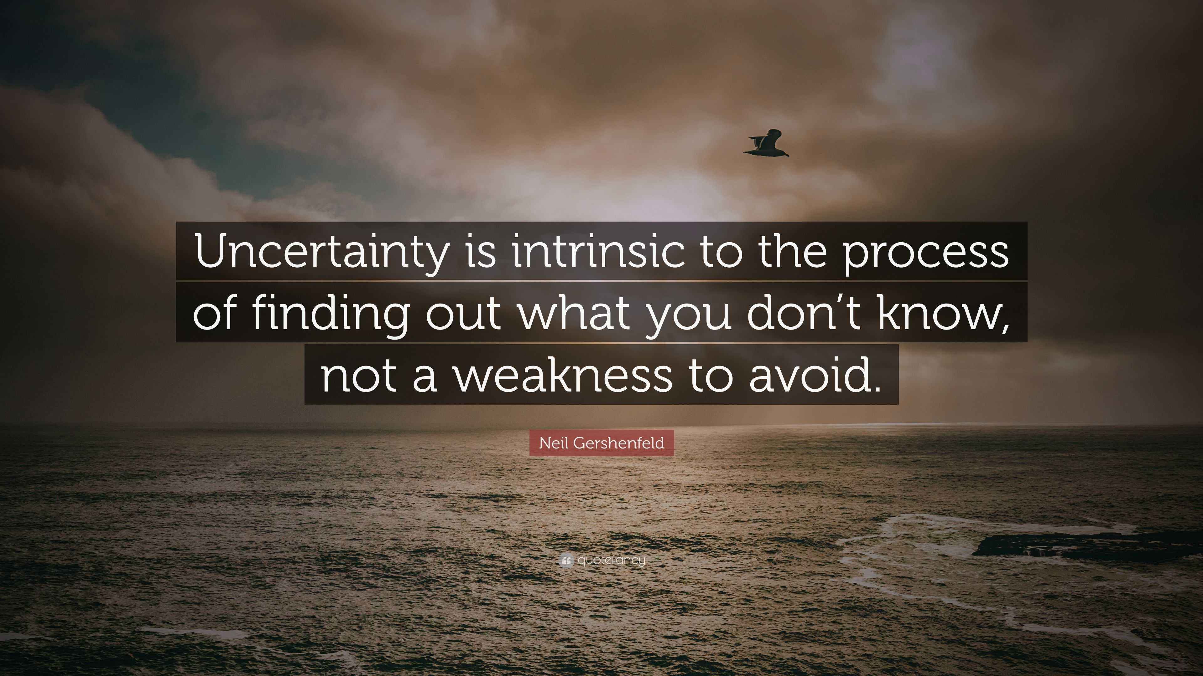 Neil Gershenfeld Quote: “Uncertainty is intrinsic to the process of ...