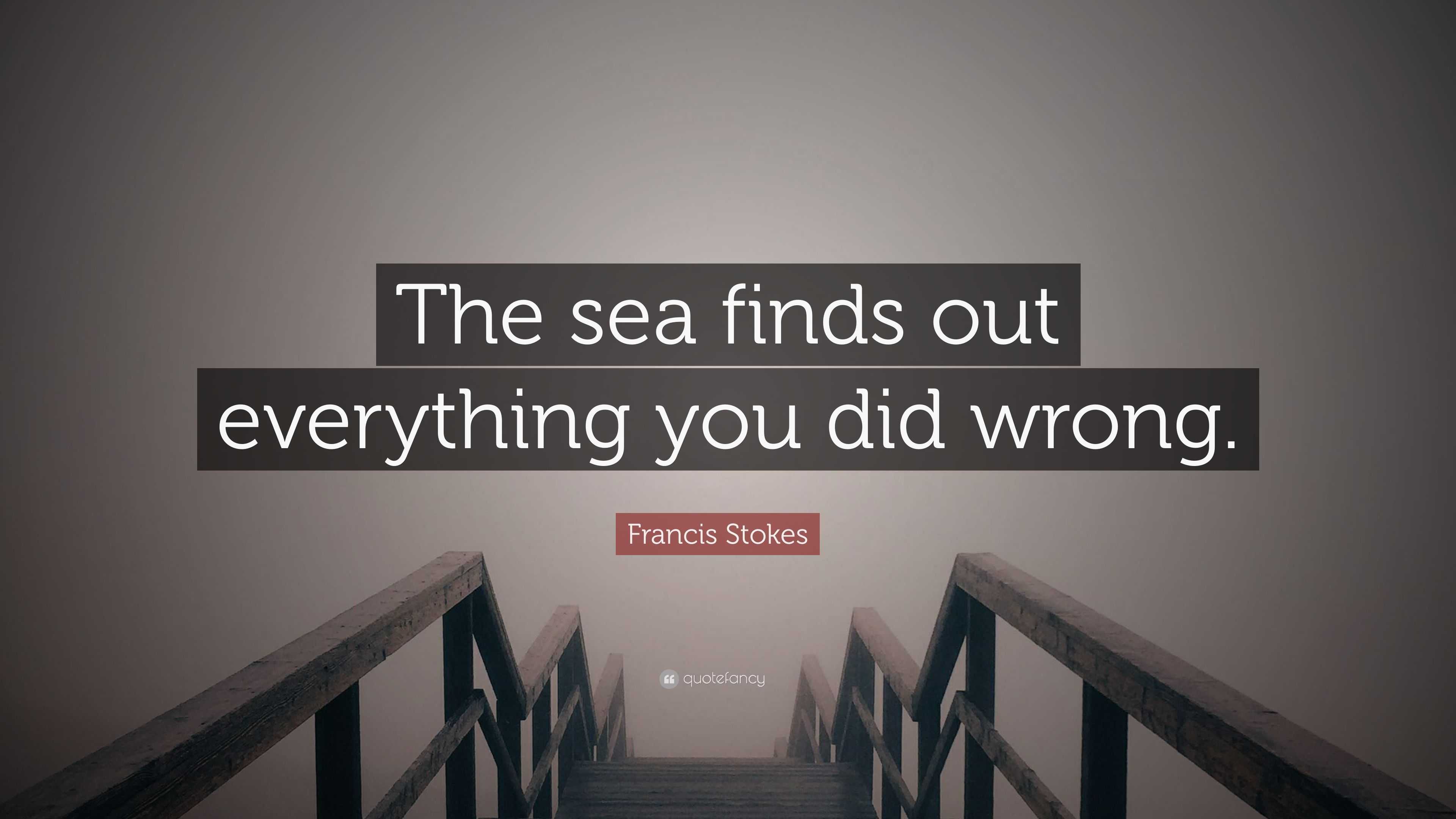 Francis Stokes Quote: “The sea finds out everything you did wrong.”