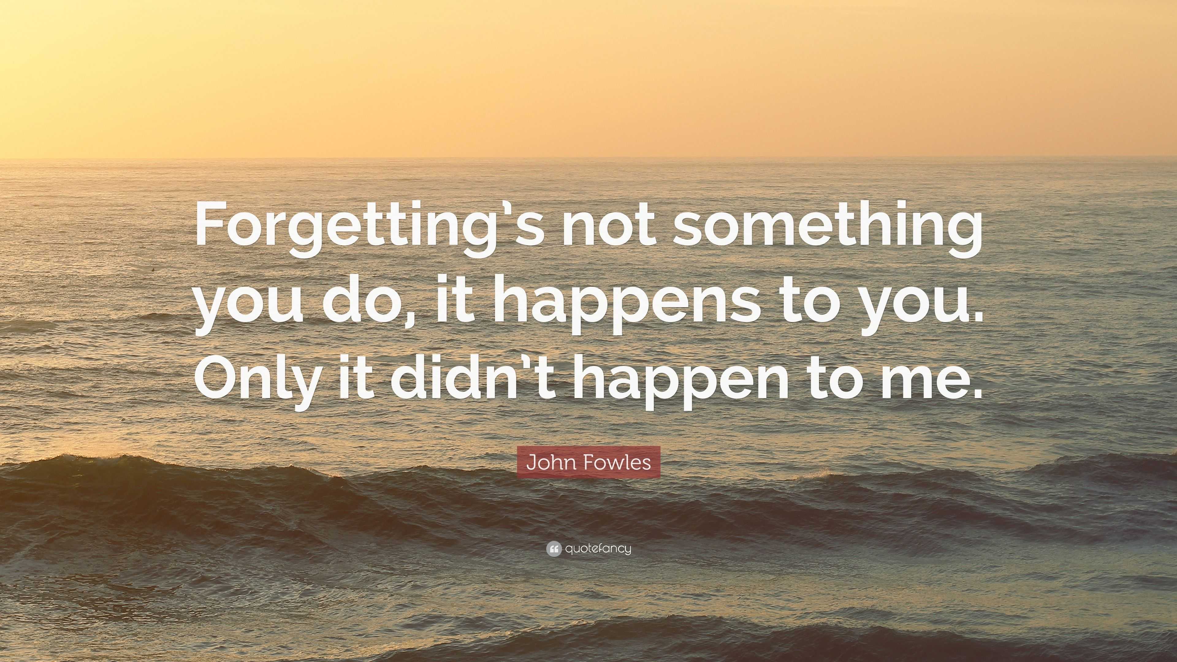 John Fowles Quote: “Forgetting’s not something you do, it happens to ...