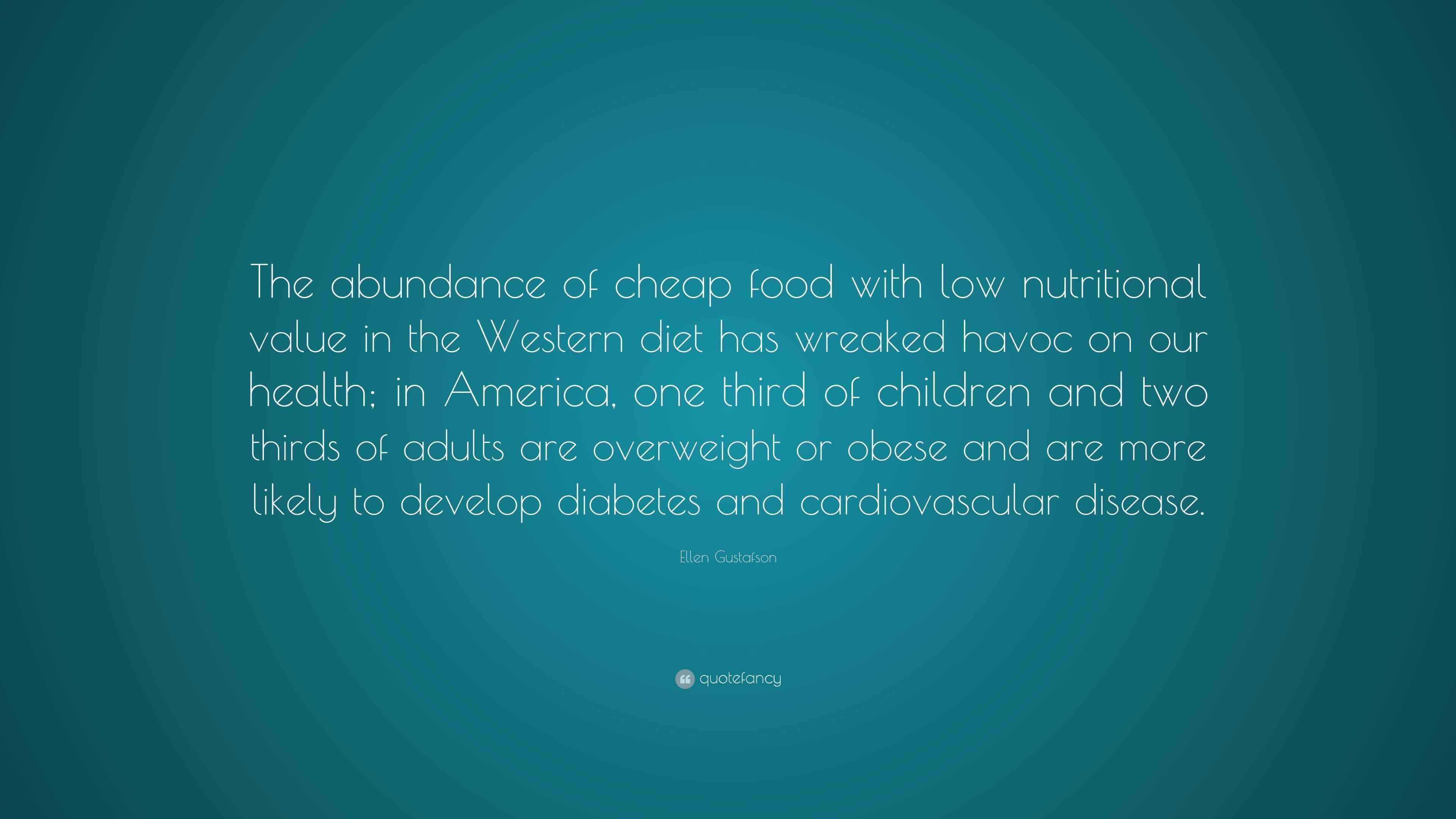 Ellen Gustafson Quote: “The abundance of cheap food with low ...