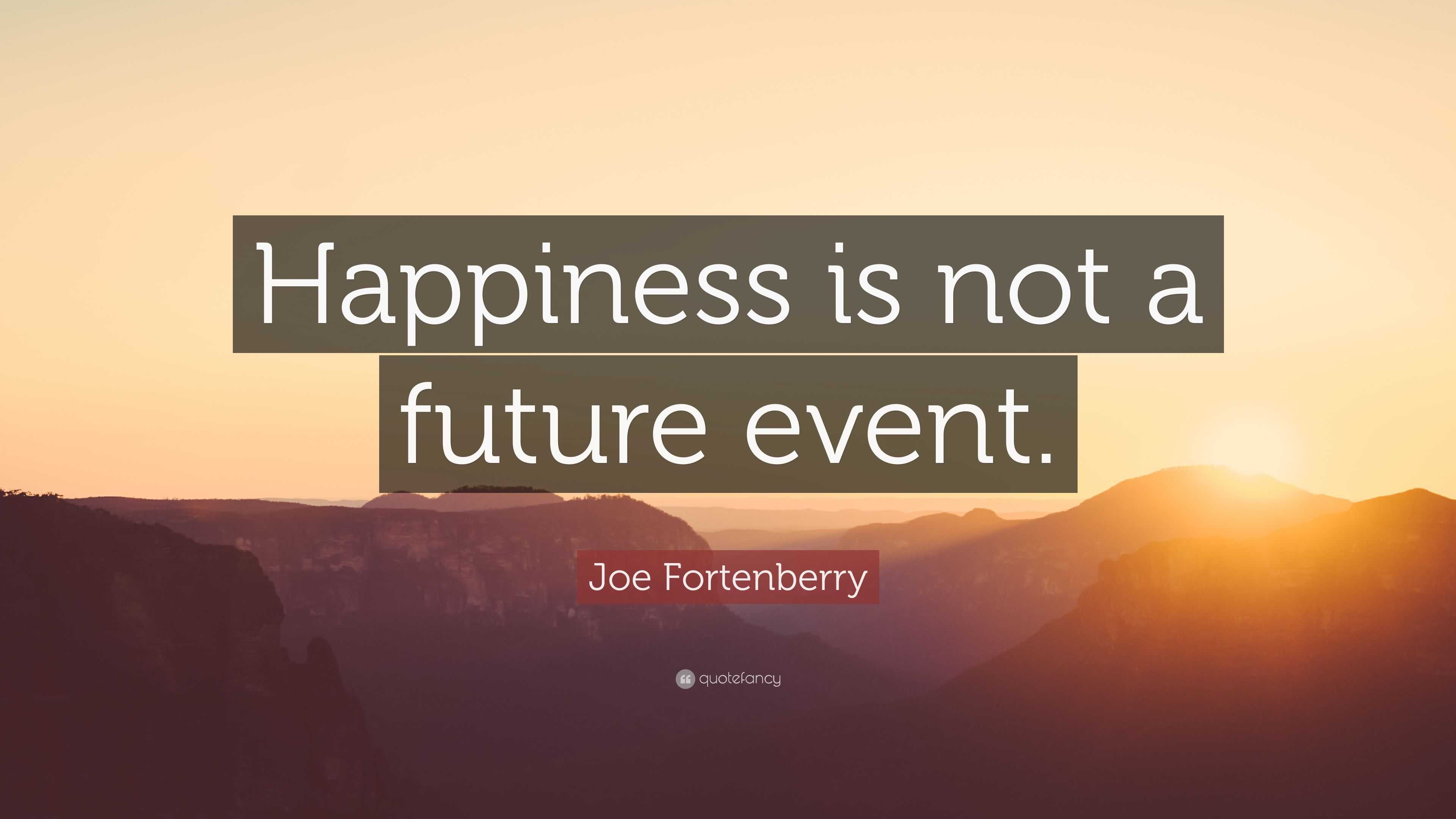 Joe Fortenberry Quote: “Happiness is not a future event.”