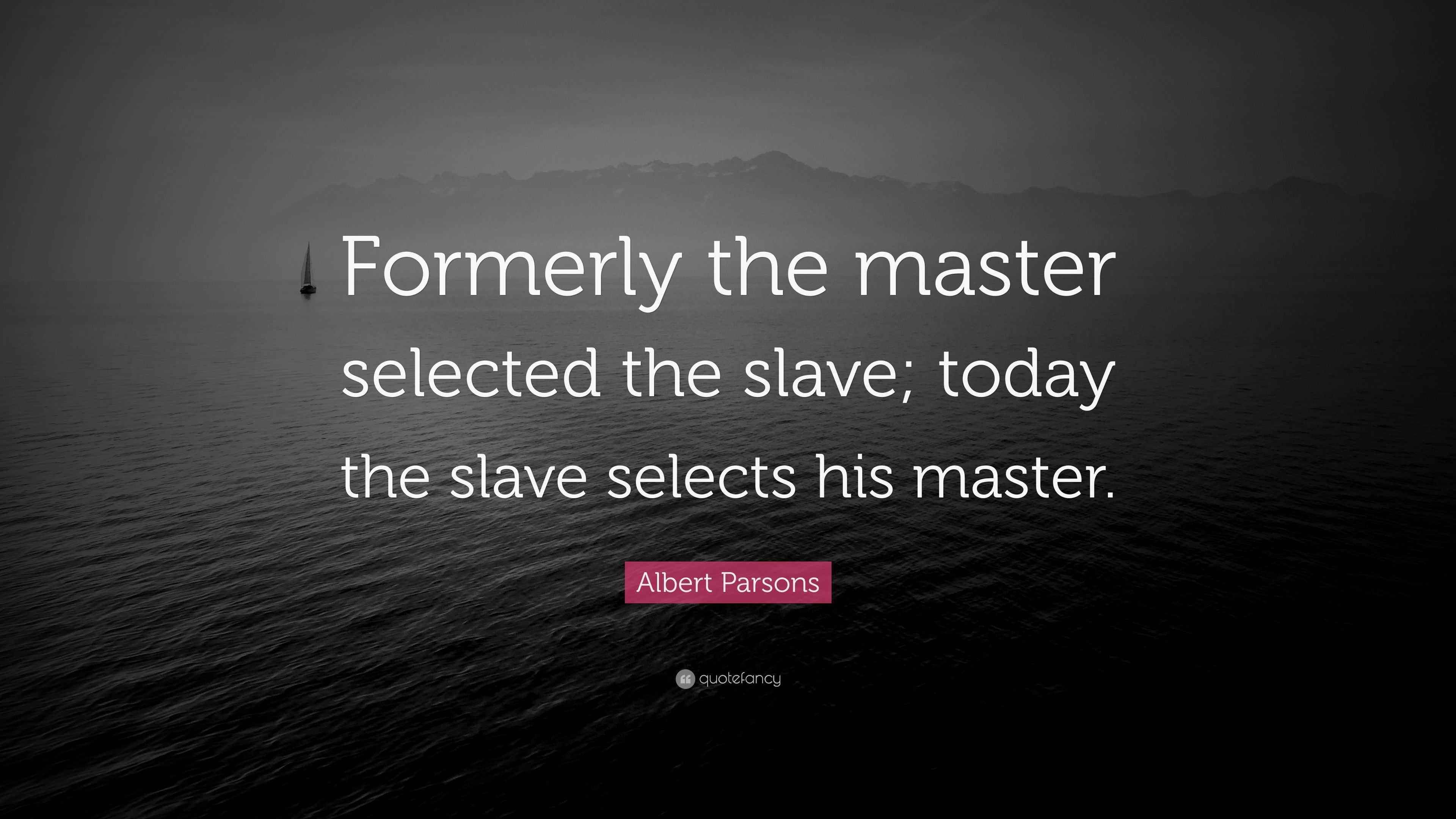 Albert Parsons Quote: “Formerly the master selected the slave; today ...