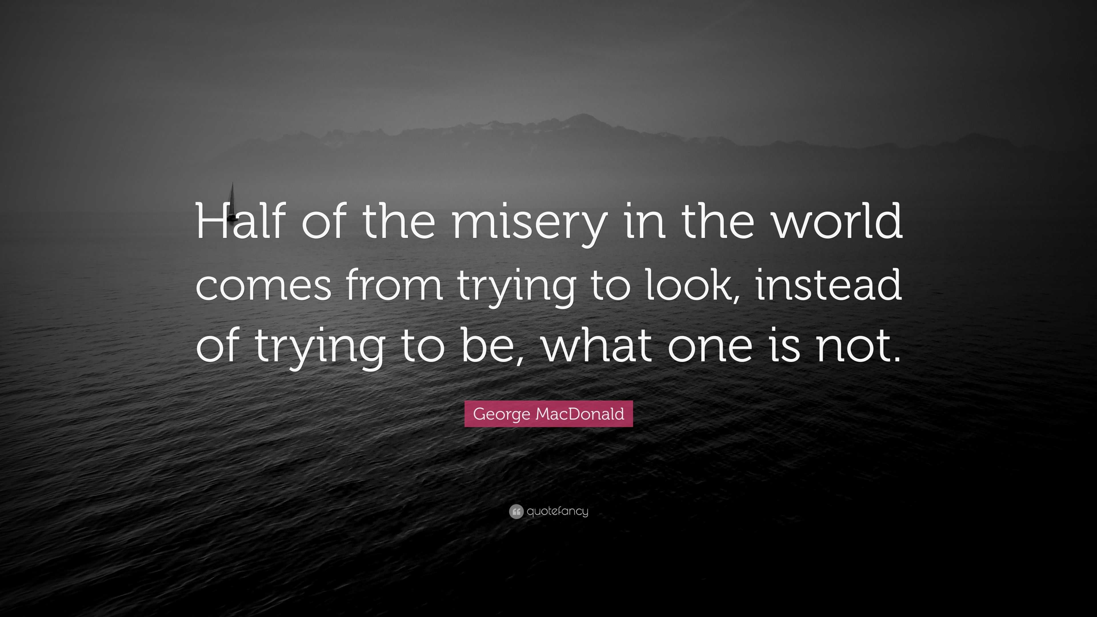 George MacDonald Quote: “Half of the misery in the world comes from ...