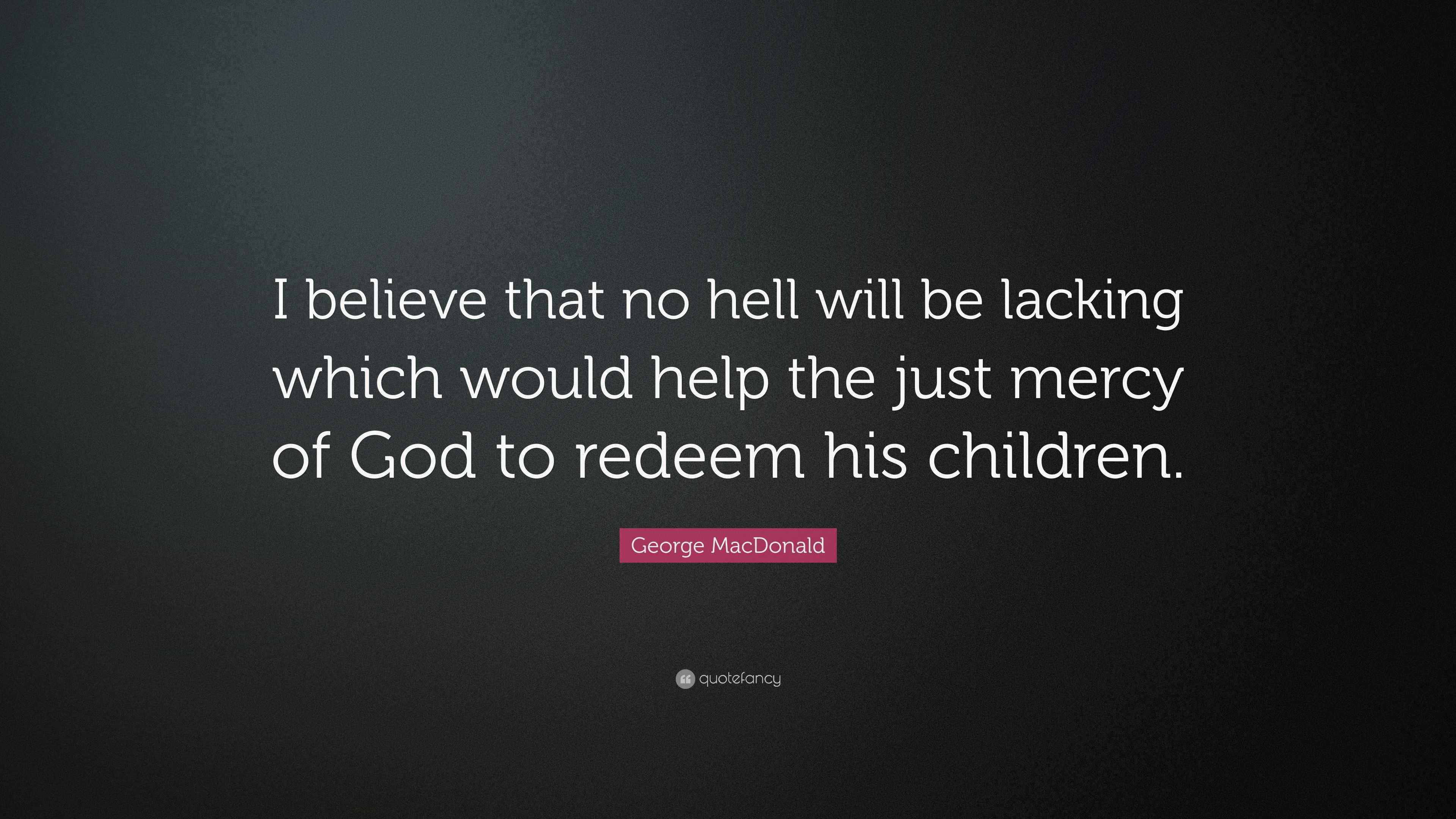 George MacDonald Quote: “I believe that no hell will be lacking which ...