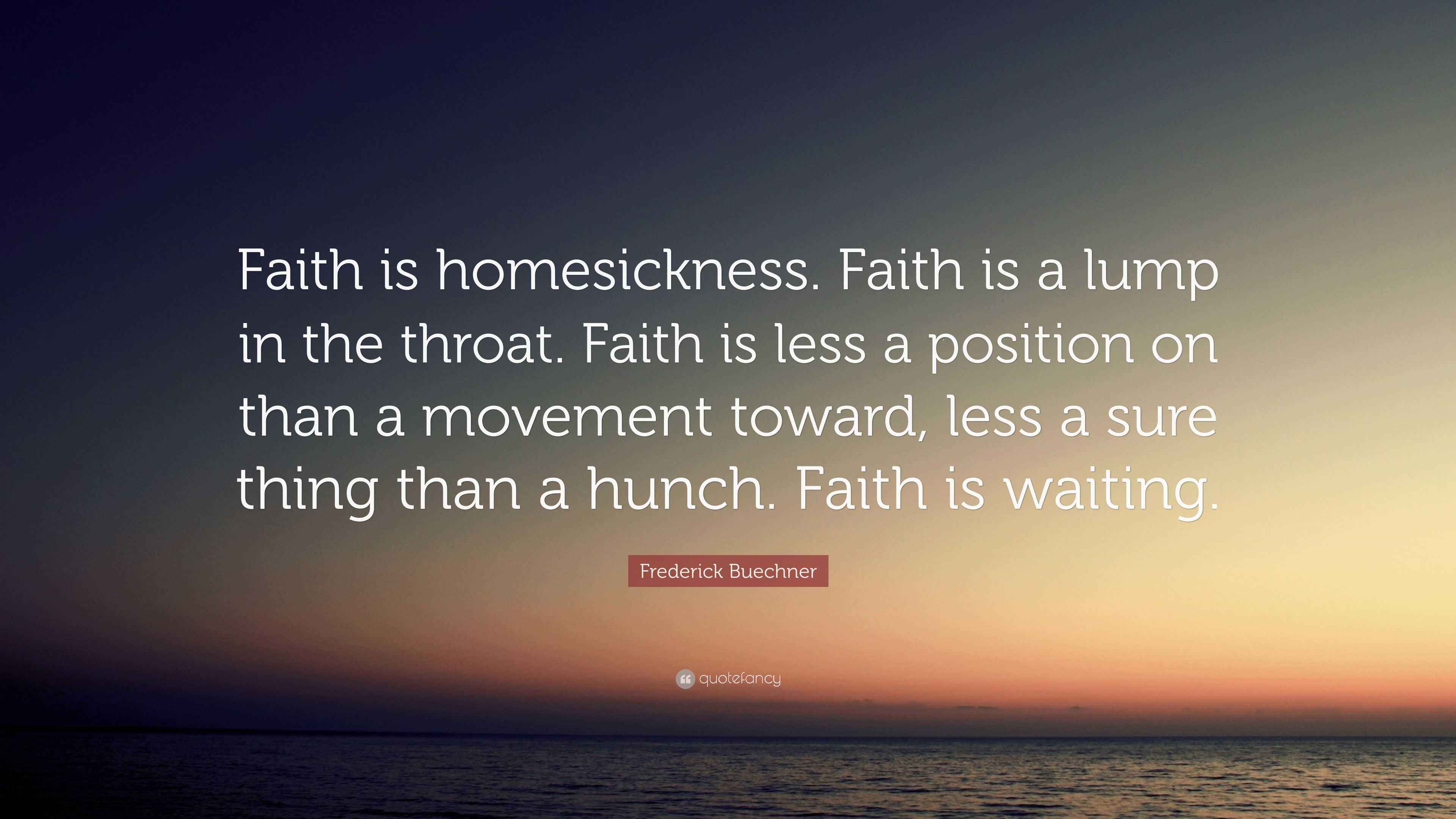 Frederick Buechner Quote: “Faith is homesickness. Faith is a lump in ...