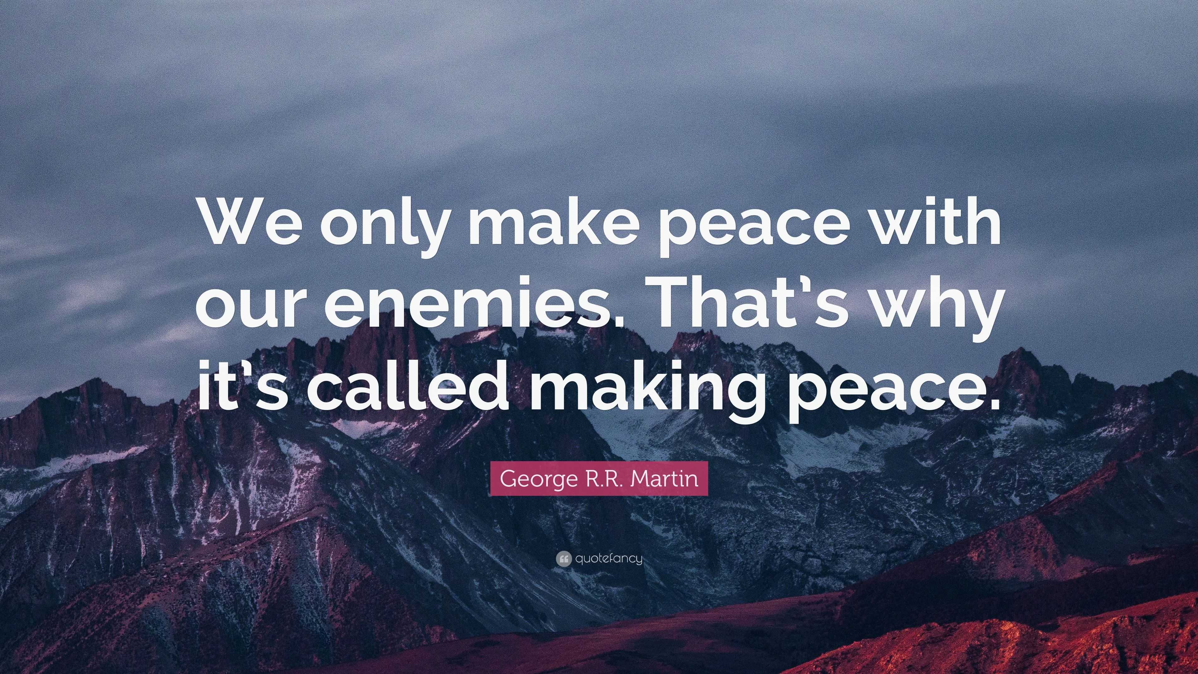 George R.R. Martin Quote: “We only make peace with our enemies. That’s ...