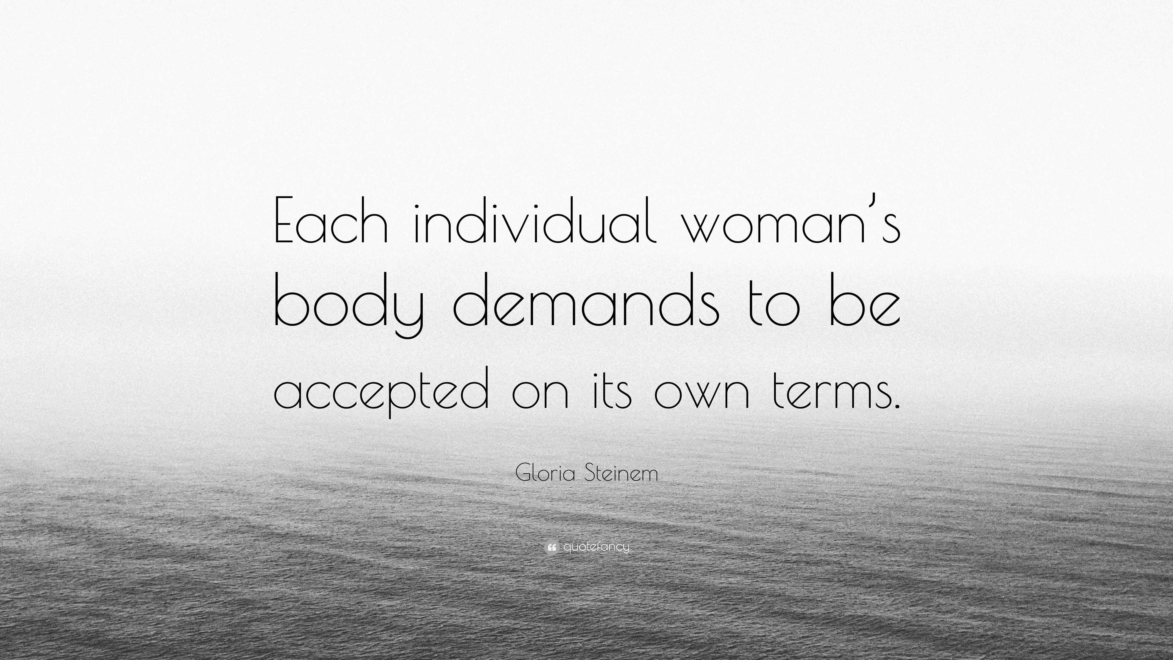Gloria Steinem Quote: “Each individual woman’s body demands to be ...