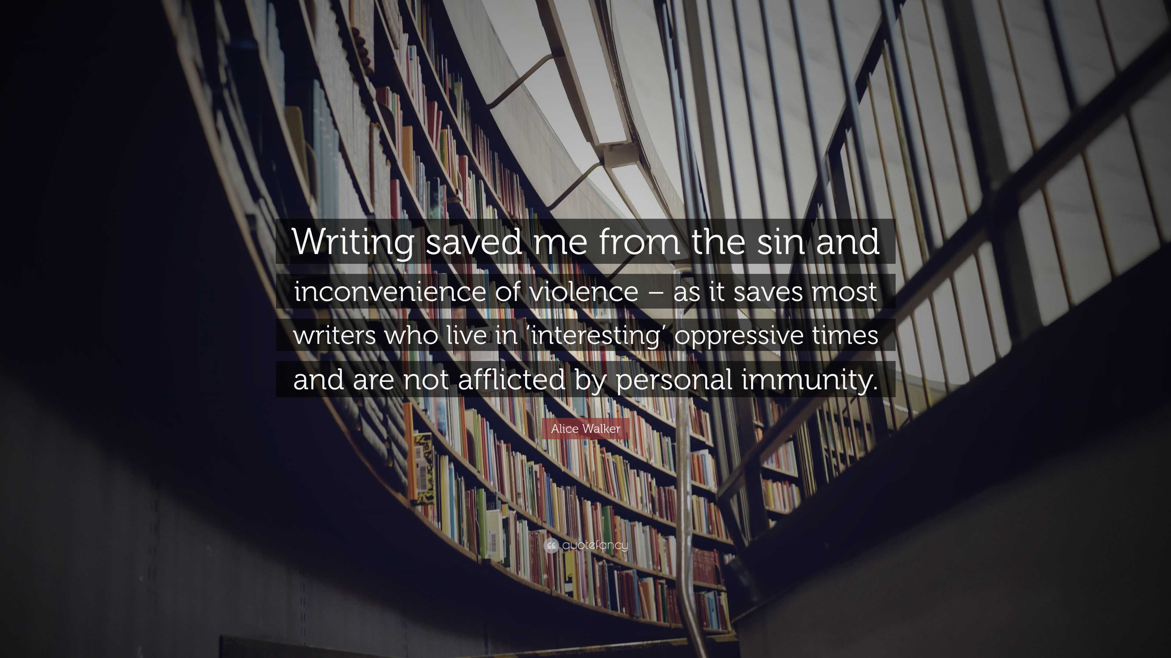 Alice Walker Quote: “Writing saved me from the sin and inconvenience of ...