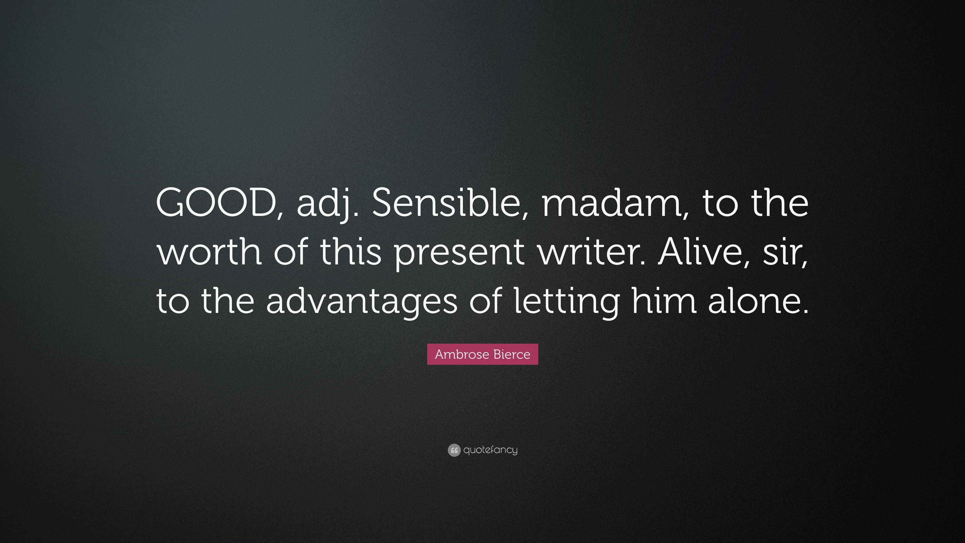 Ambrose Bierce Quote: “GOOD, adj. Sensible, madam, to the worth of this ...