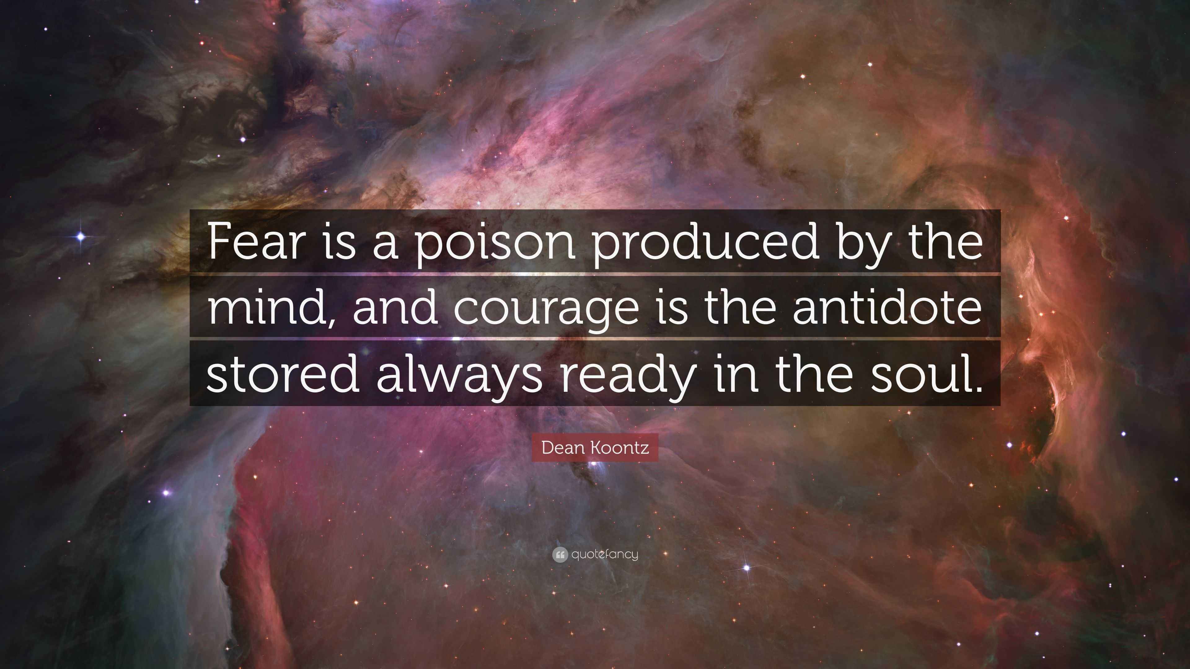 Dean Koontz Quote: “Fear is a poison produced by the mind, and courage ...