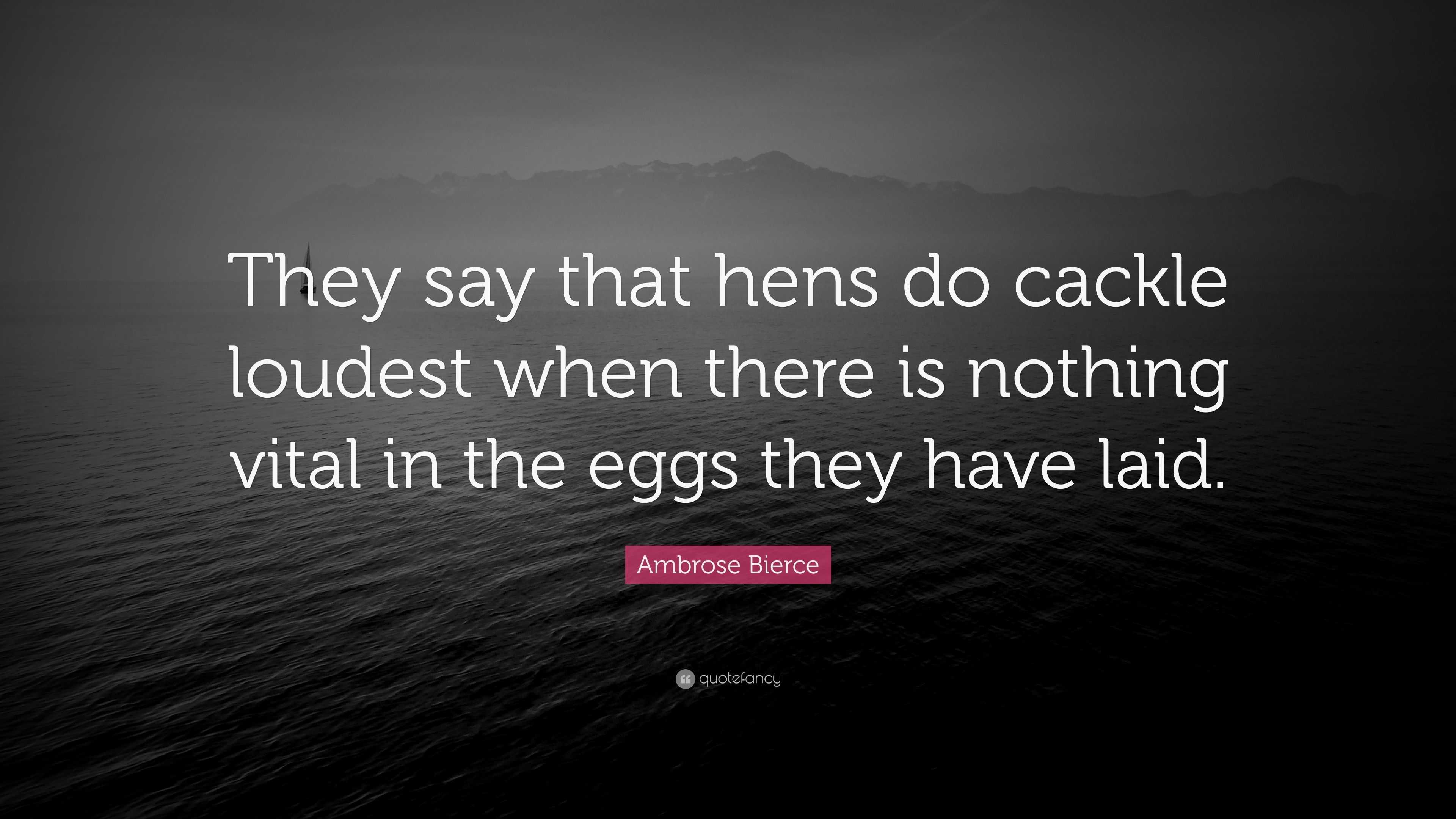 Ambrose Bierce Quote: “They say that hens do cackle loudest when there ...