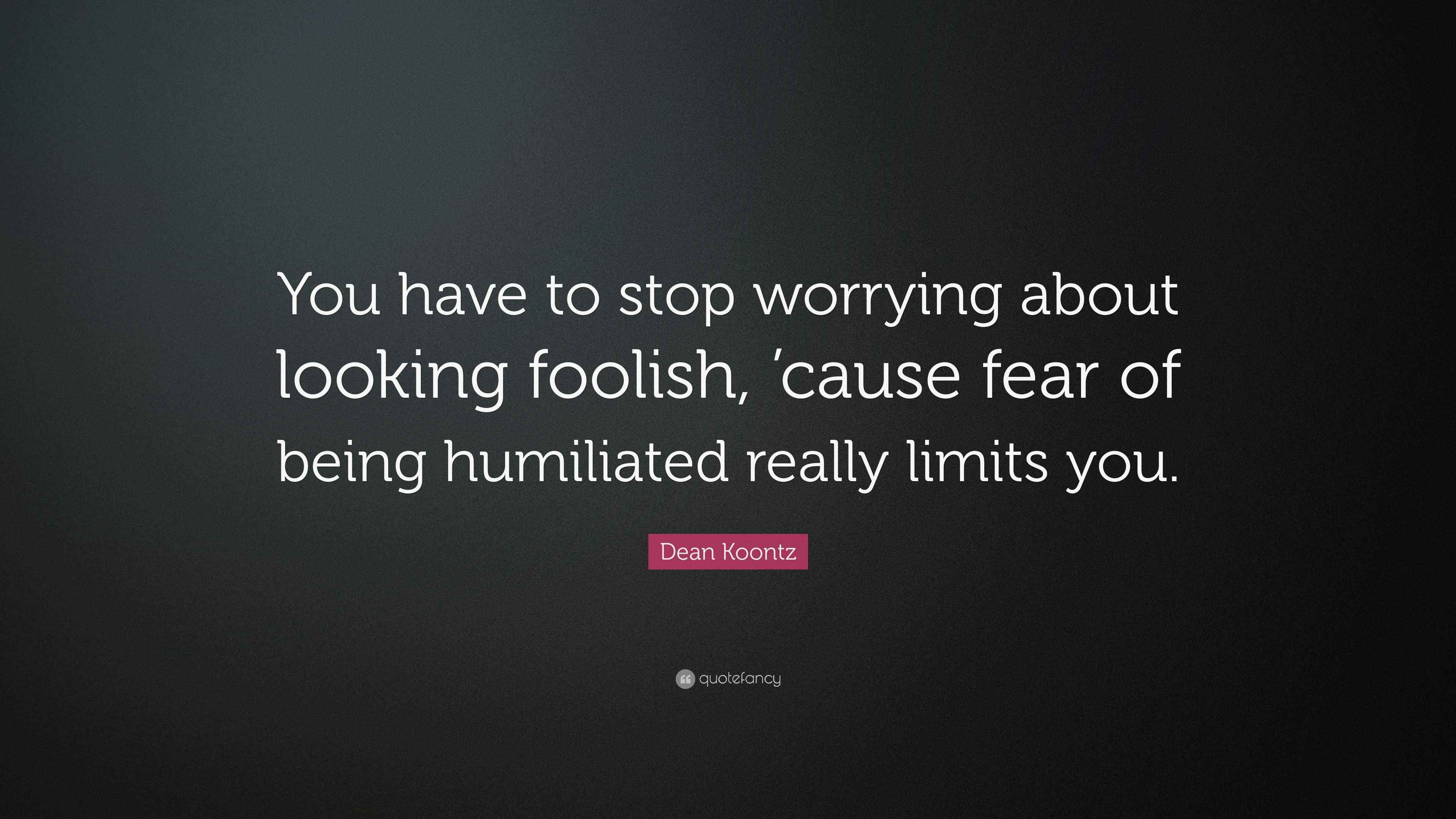 Dean Koontz Quote: “You have to stop worrying about looking foolish ...
