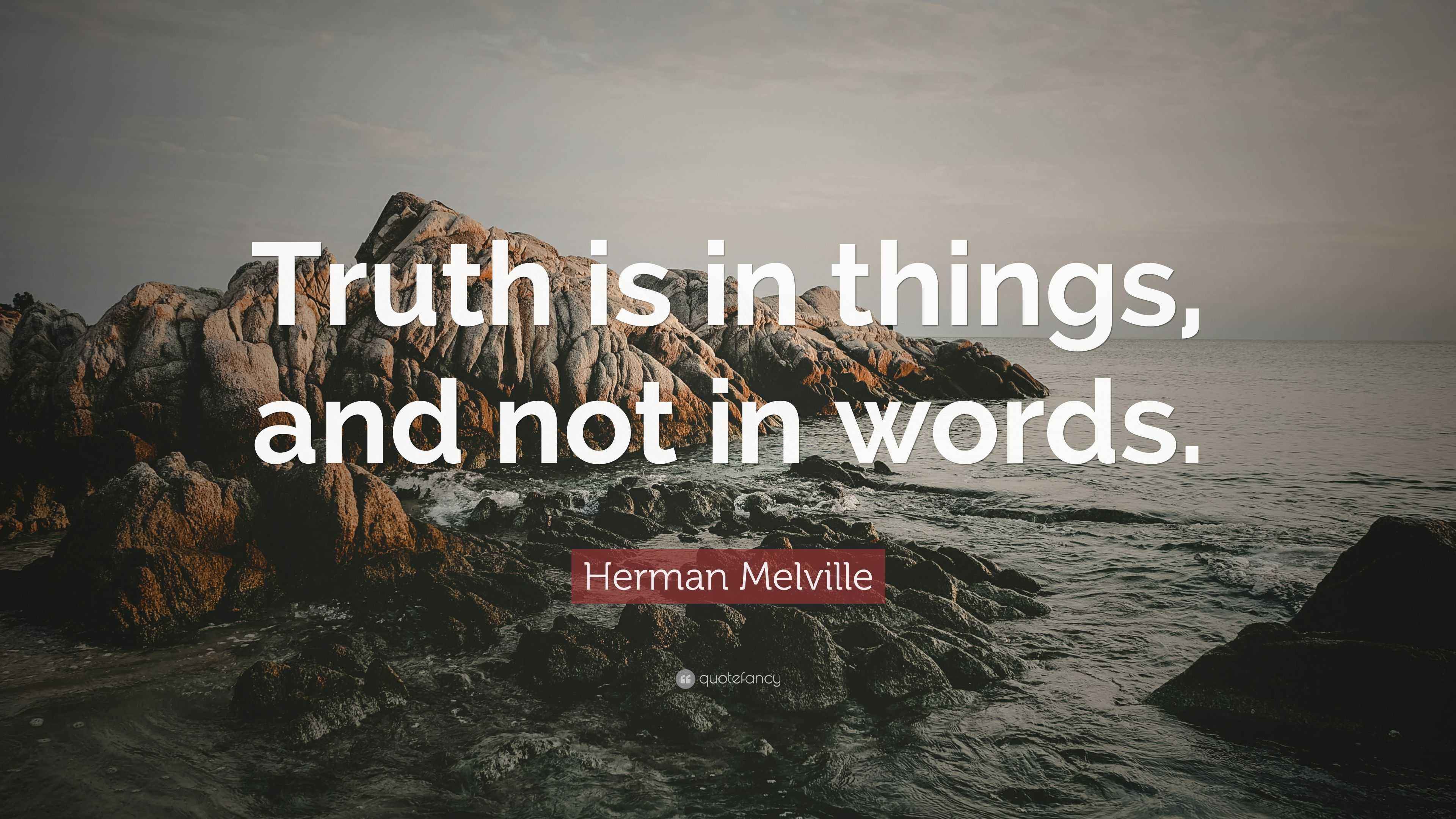 Herman Melville Quote: “Truth is in things, and not in words.”