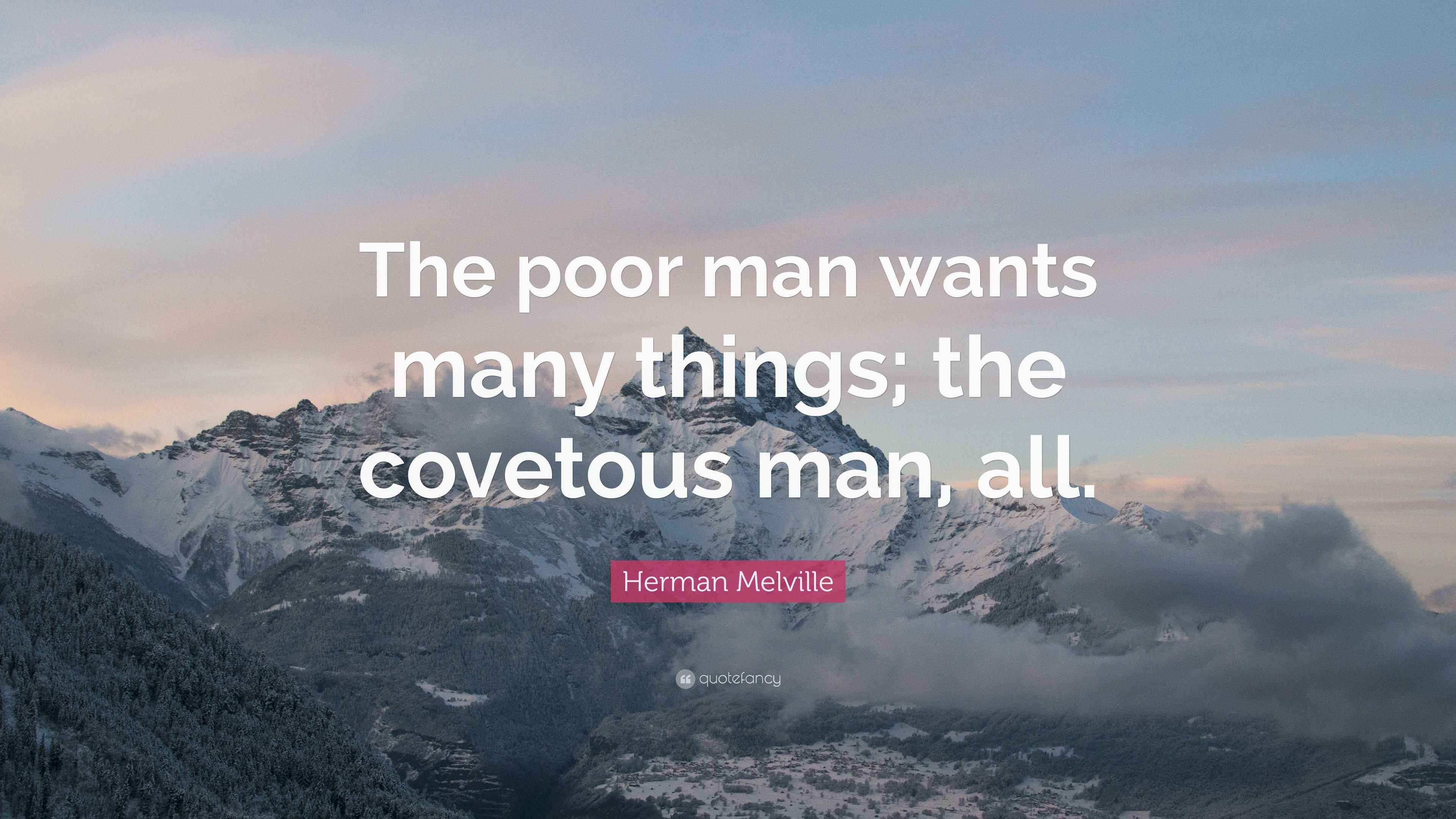 Herman Melville Quote: “The poor man wants many things; the covetous ...