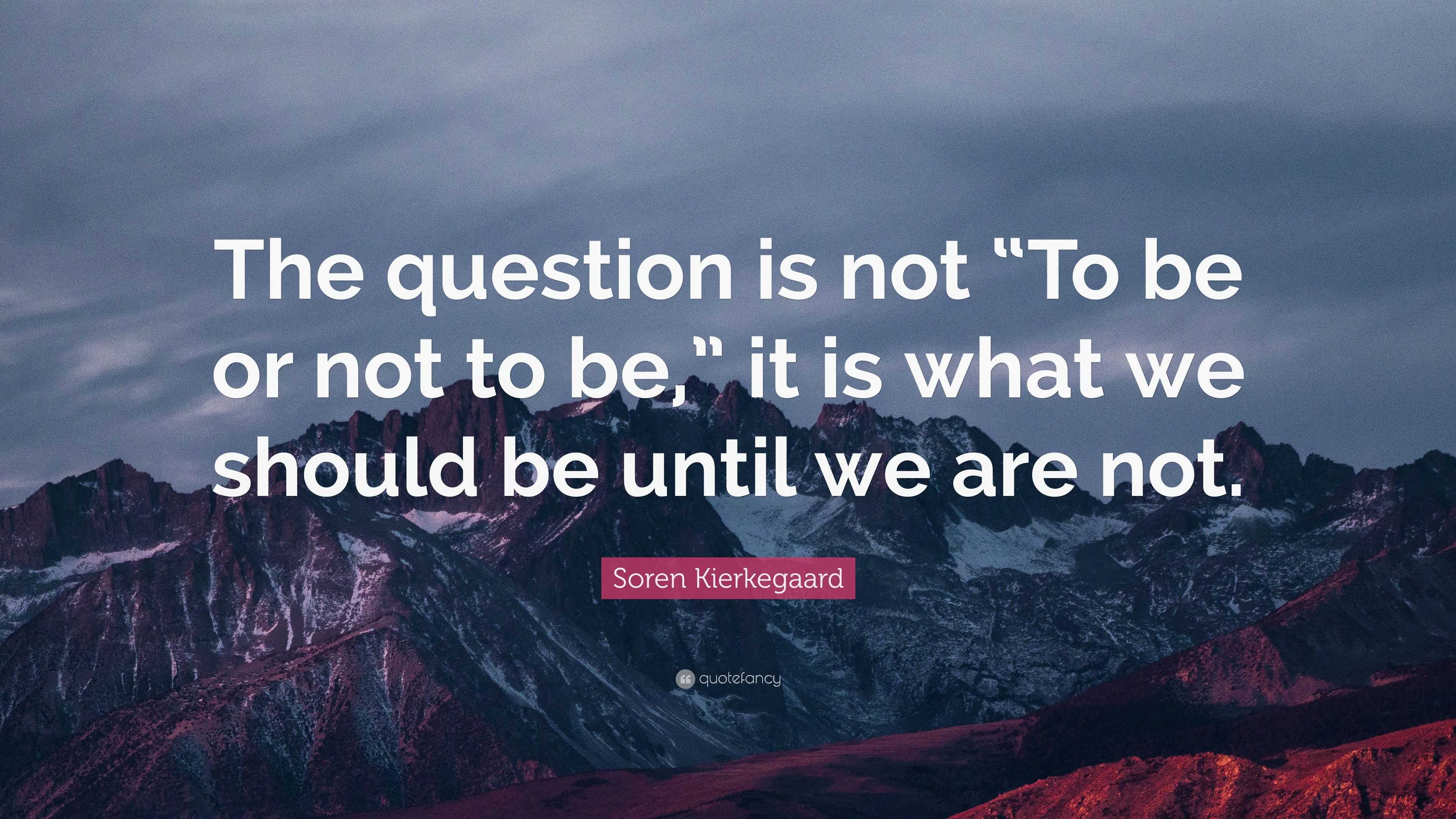 Soren Kierkegaard Quote: “The question is not “To be or not to be,” it ...