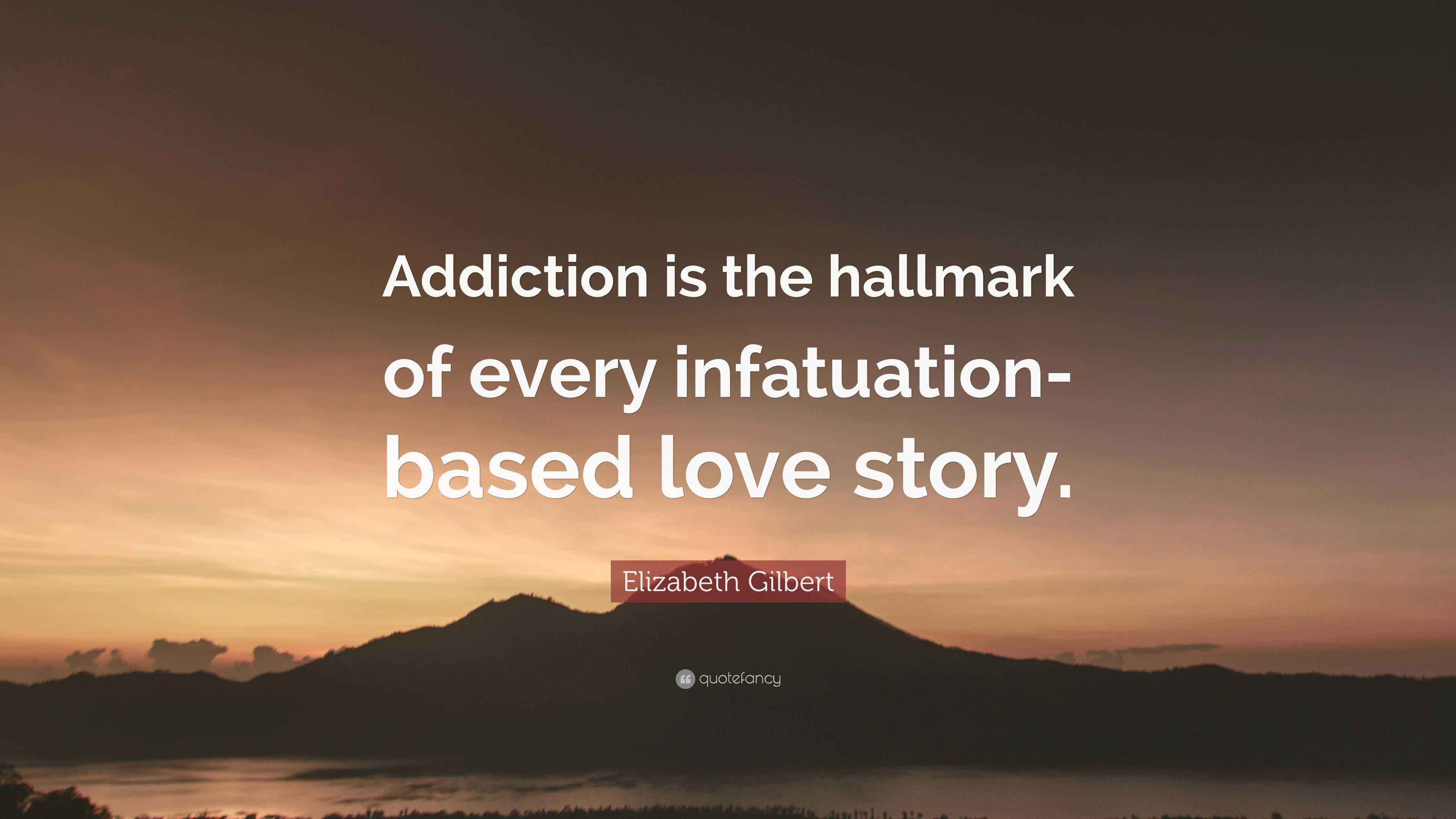 Elizabeth Gilbert Quote: “Addiction is the hallmark of every ...