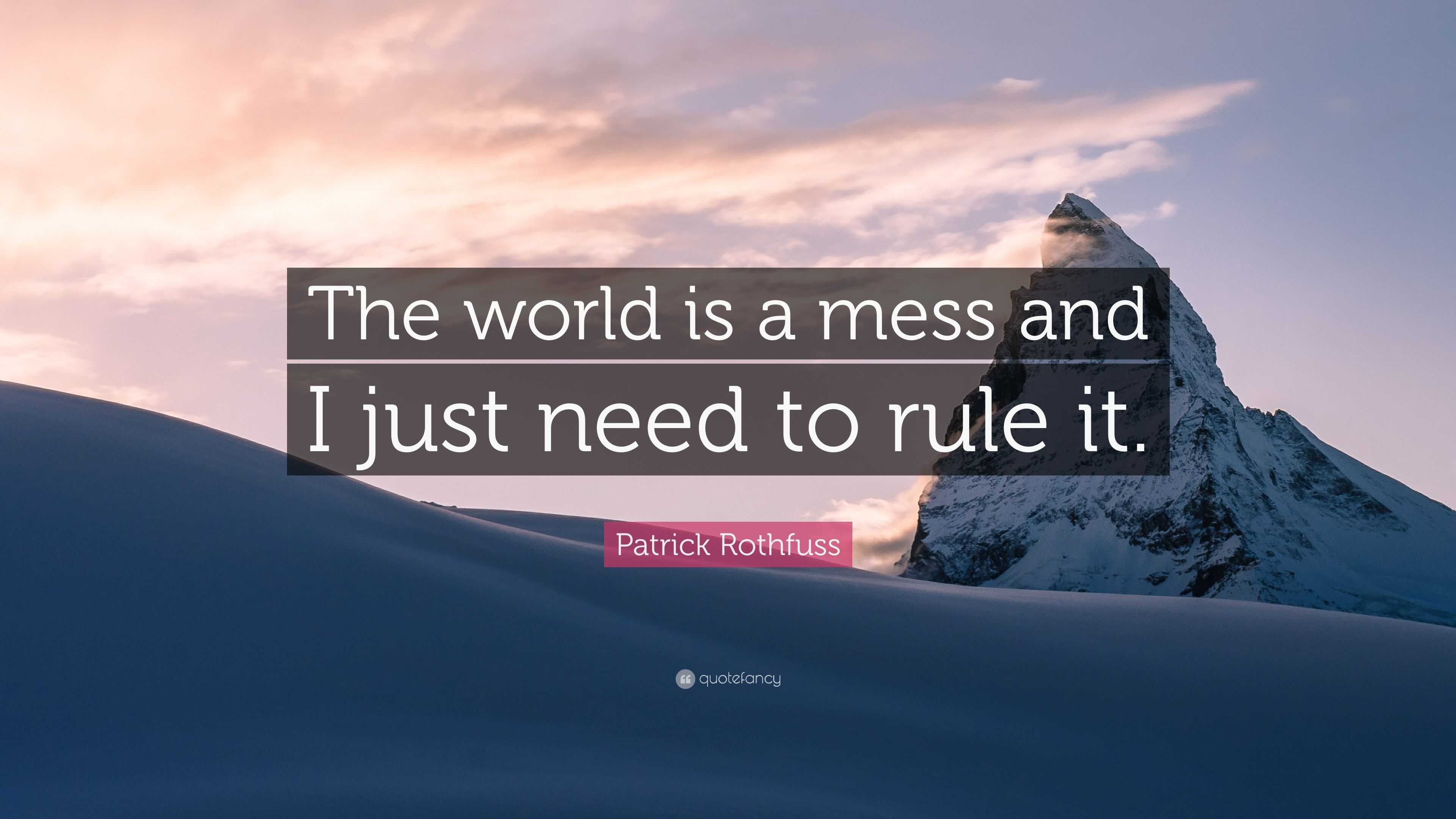 Patrick Rothfuss Quote: “The world is a mess and I just need to rule it.”