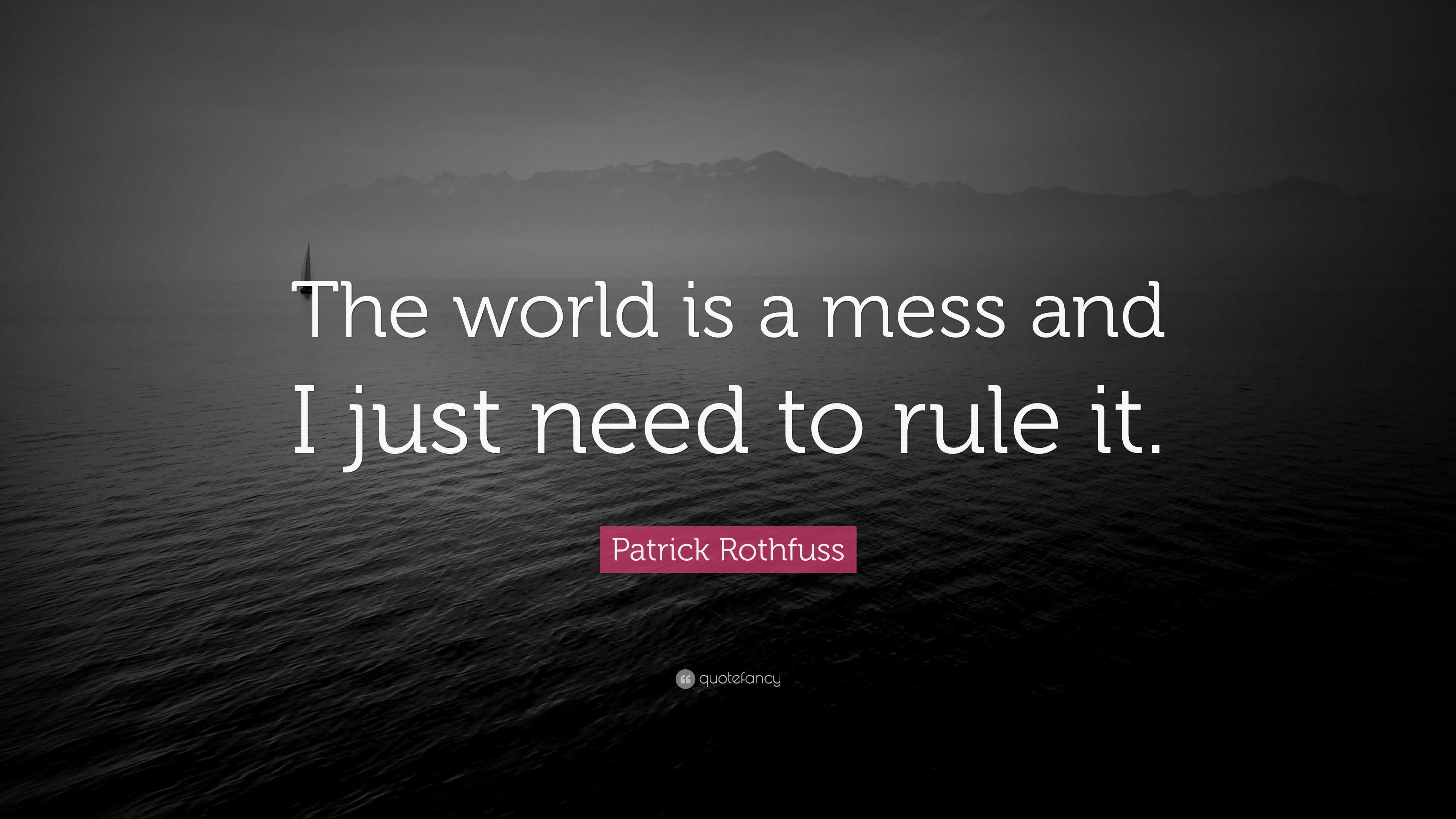 Patrick Rothfuss Quote: “The world is a mess and I just need to rule it.”