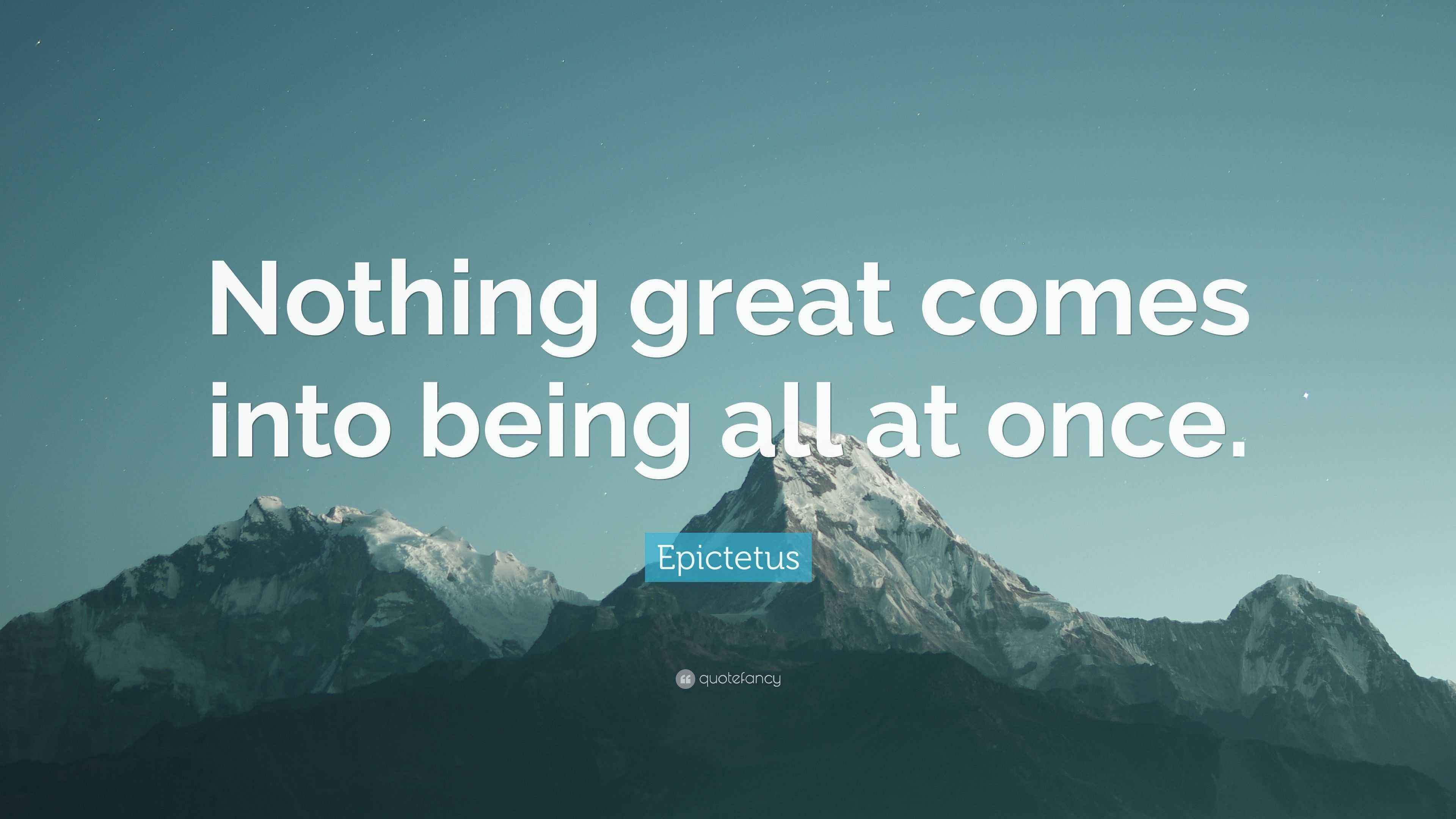 Epictetus Quote: “Nothing great comes into being all at once.”