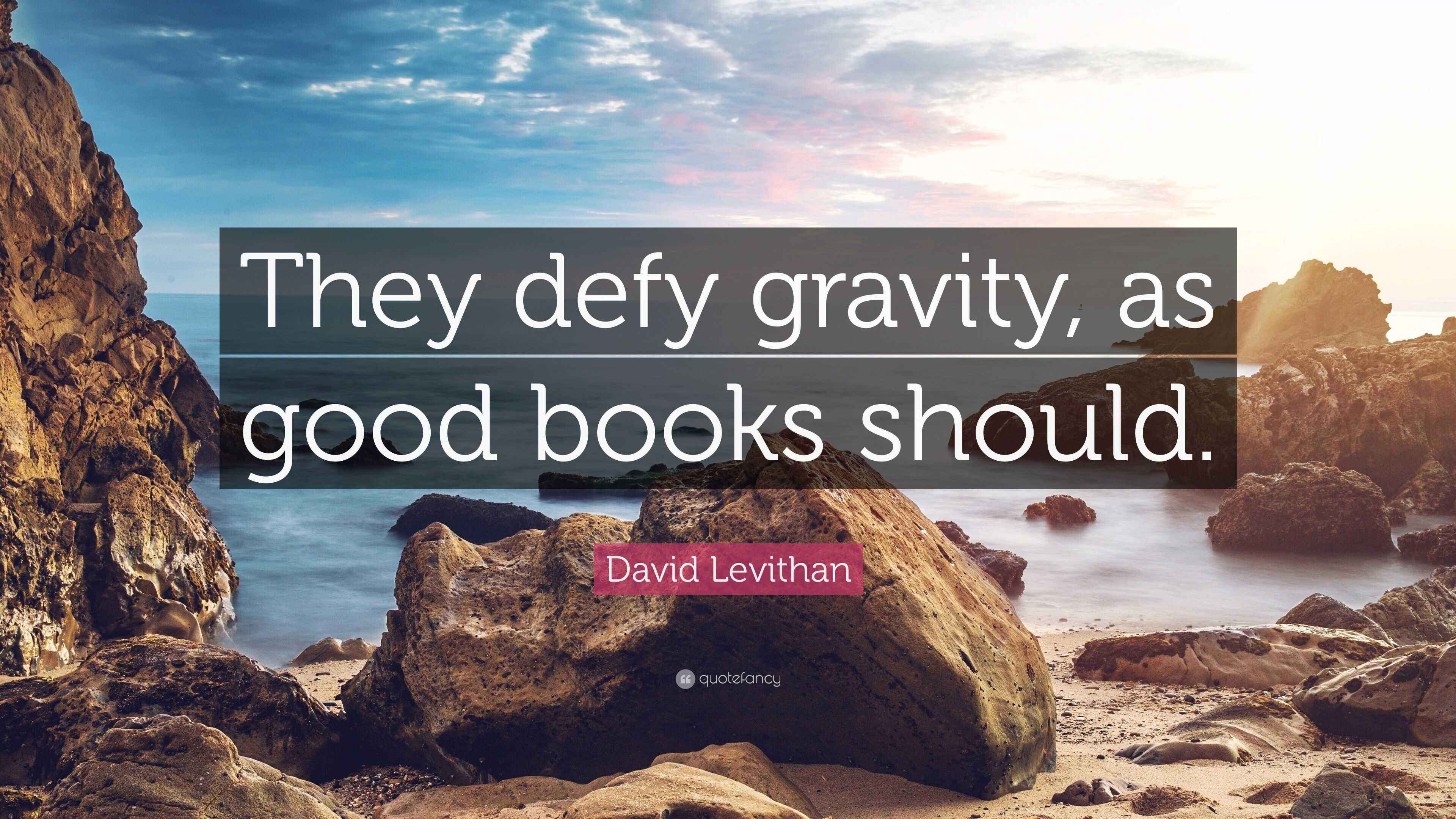 David Levithan Quote: “They defy gravity, as good books should.”