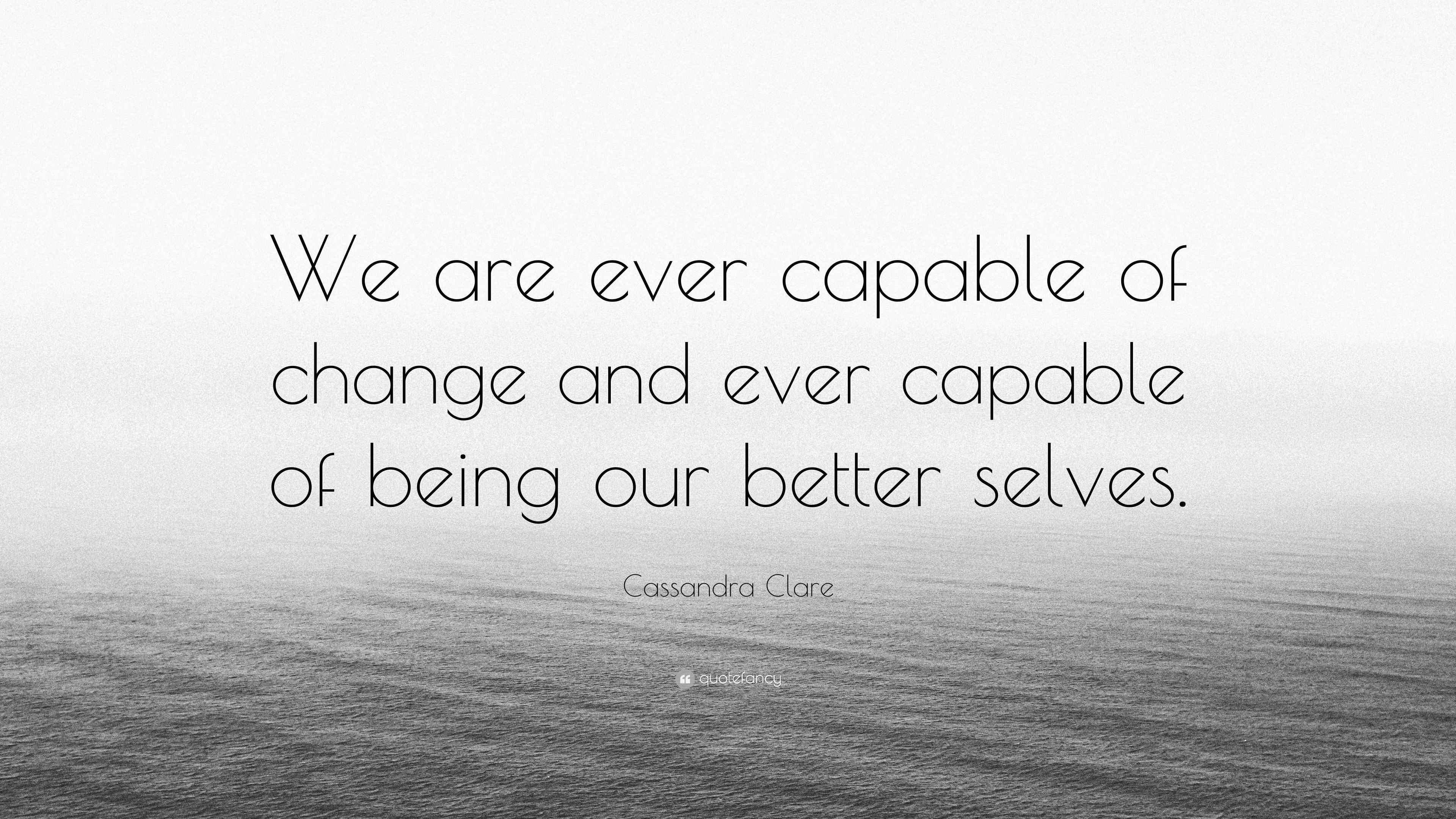 Cassandra Clare Quote: “We are ever capable of change and ever capable ...