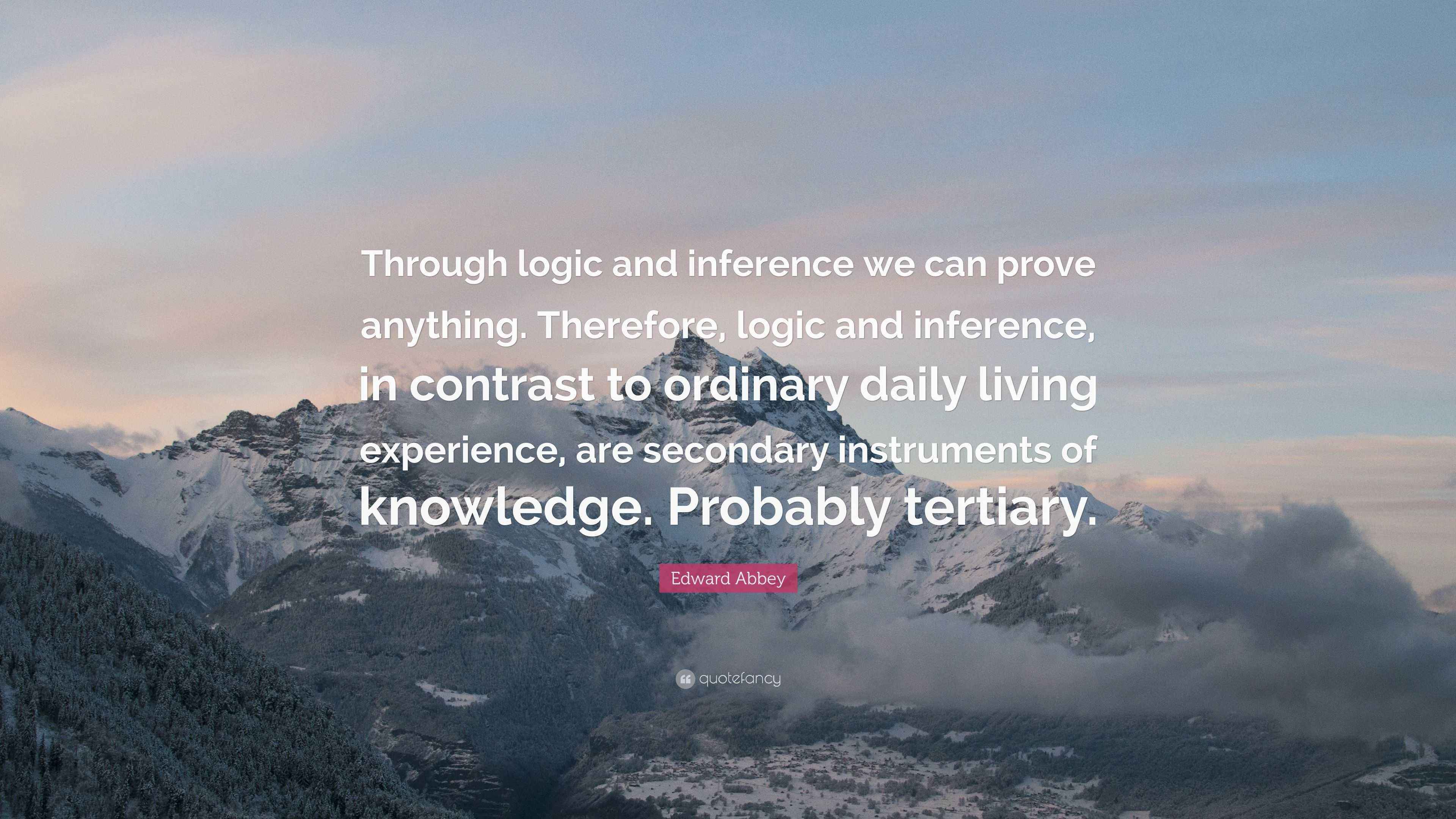 Edward Abbey Quote: “Through logic and inference we can prove anything ...