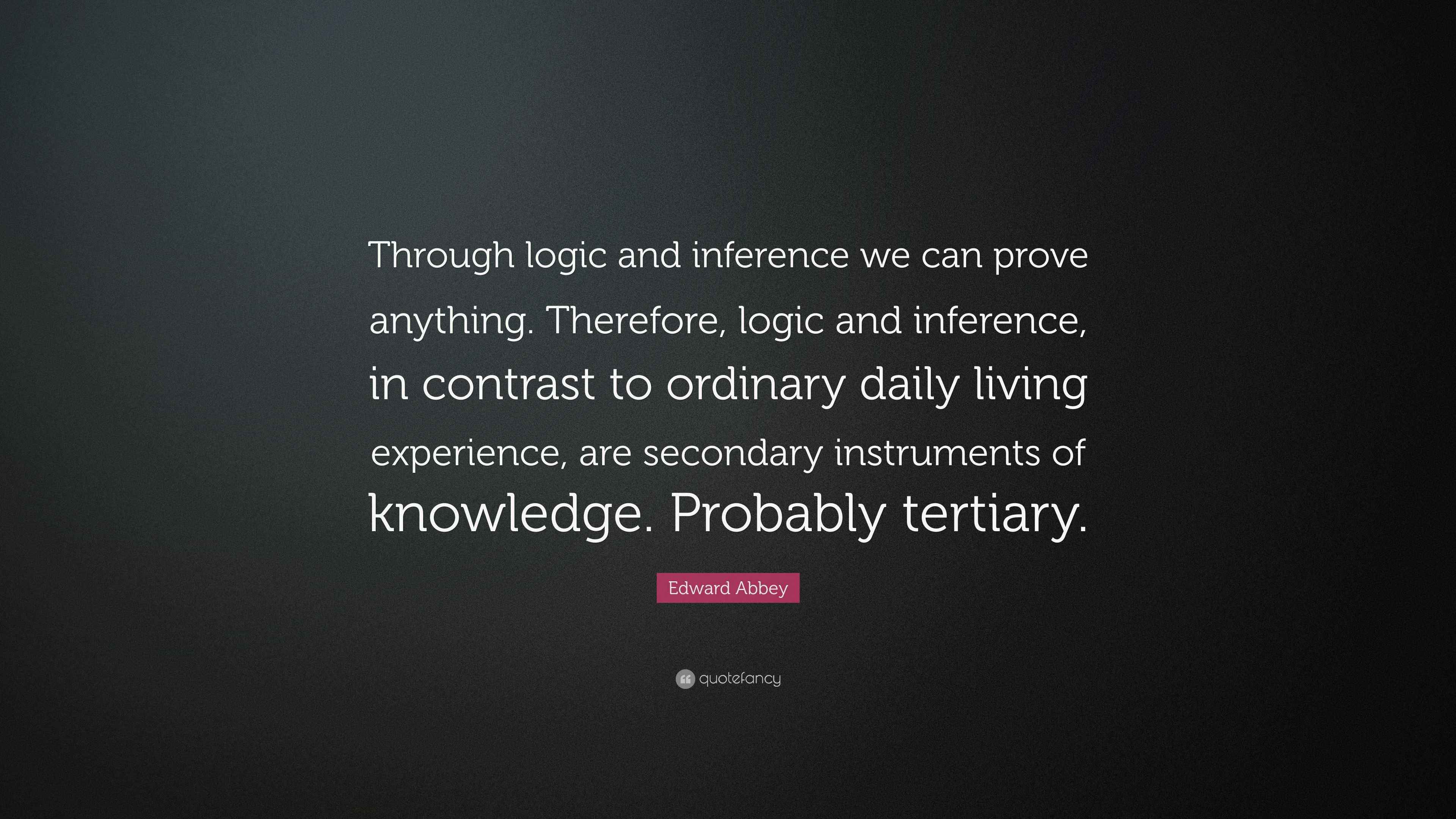 Edward Abbey Quote: “Through logic and inference we can prove anything ...